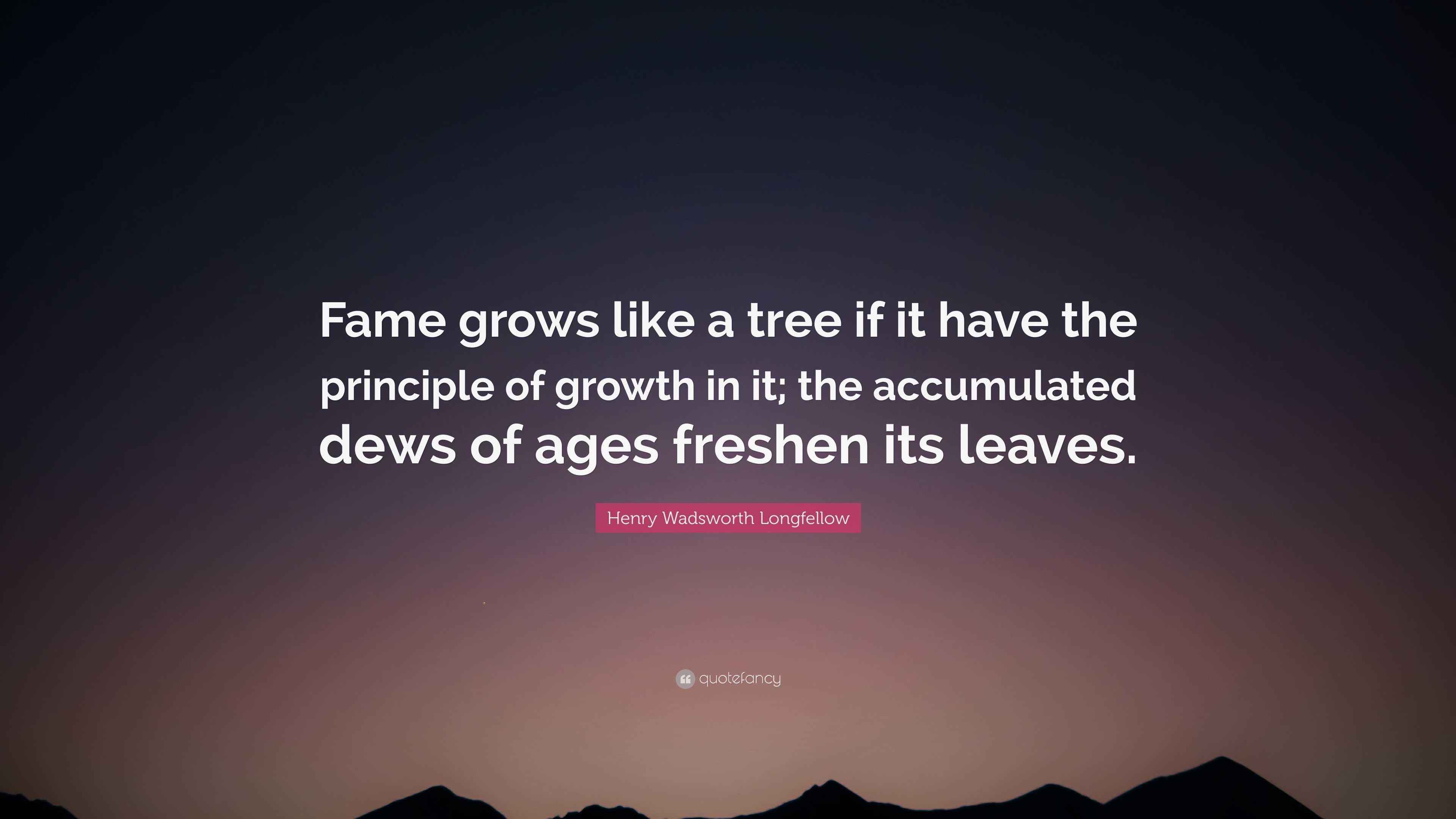 Henry Wadsworth Longfellow Quote: “Fame grows like a tree if it have ...