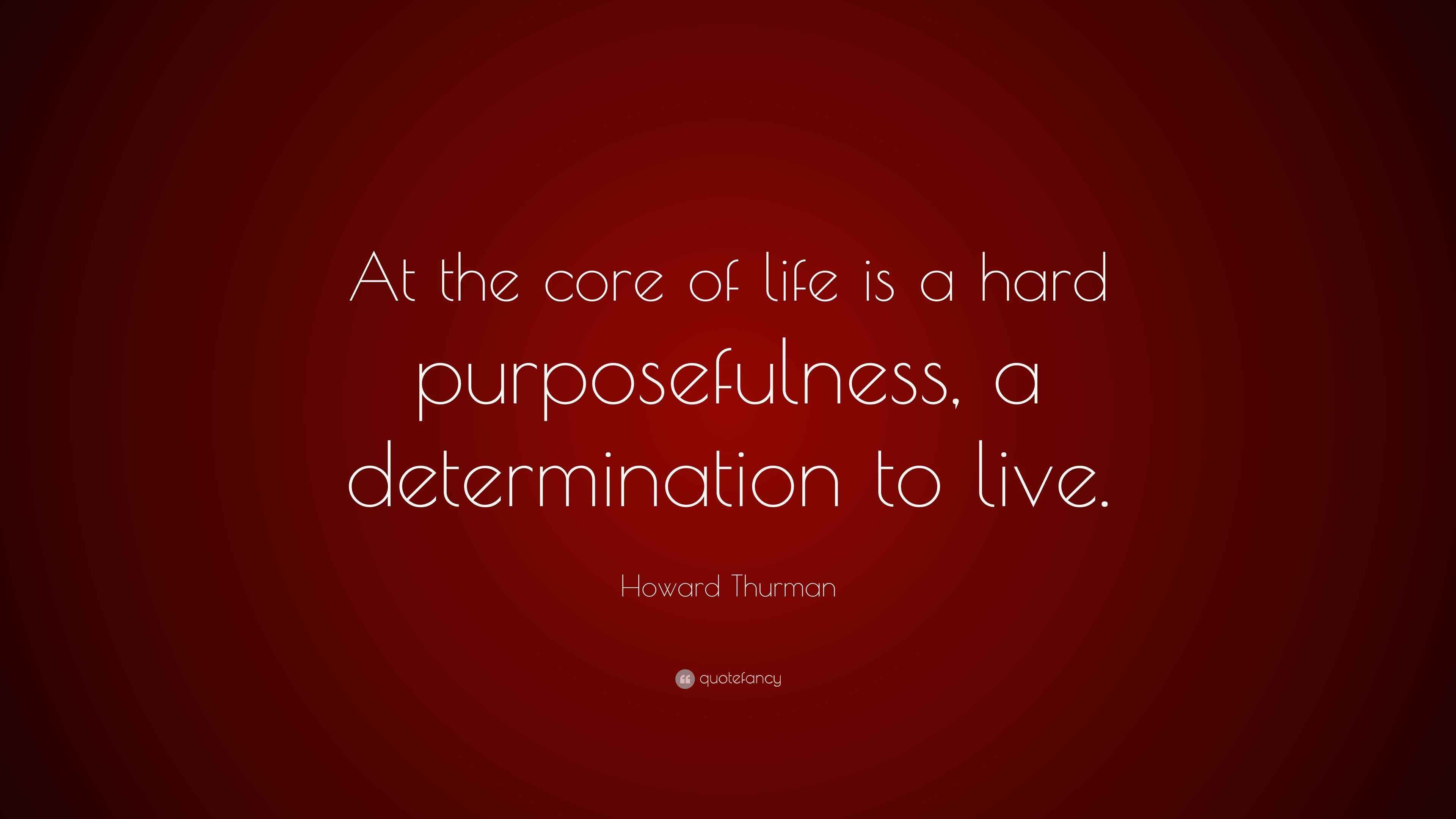 Howard Thurman Quote: “At the core of life is a hard purposefulness, a ...