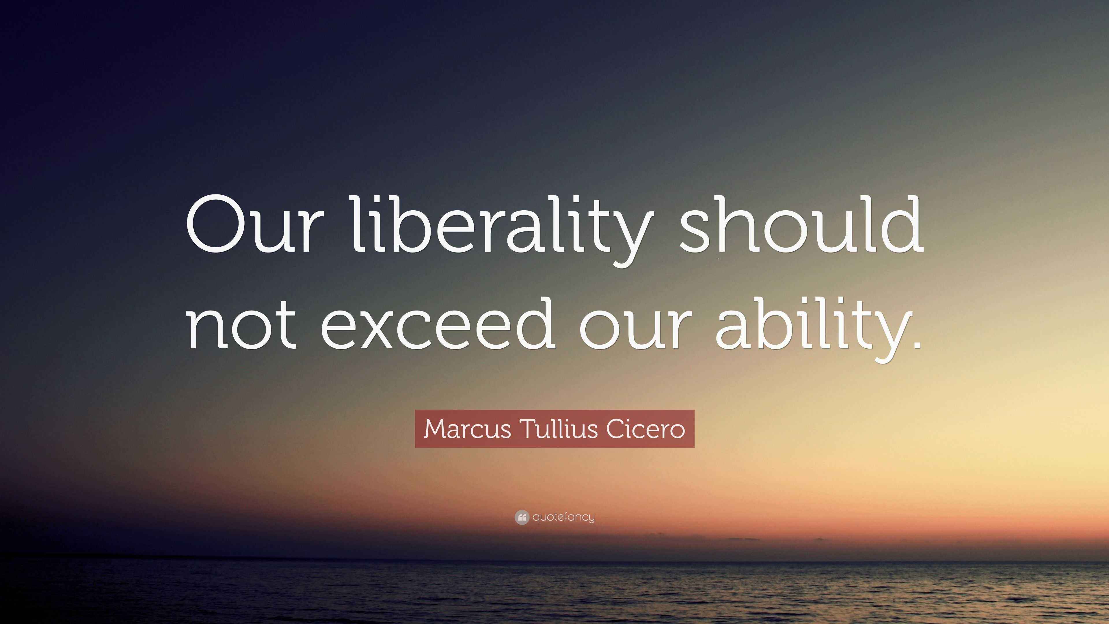 Marcus Tullius Cicero Quote: “Our liberality should not exceed our ...