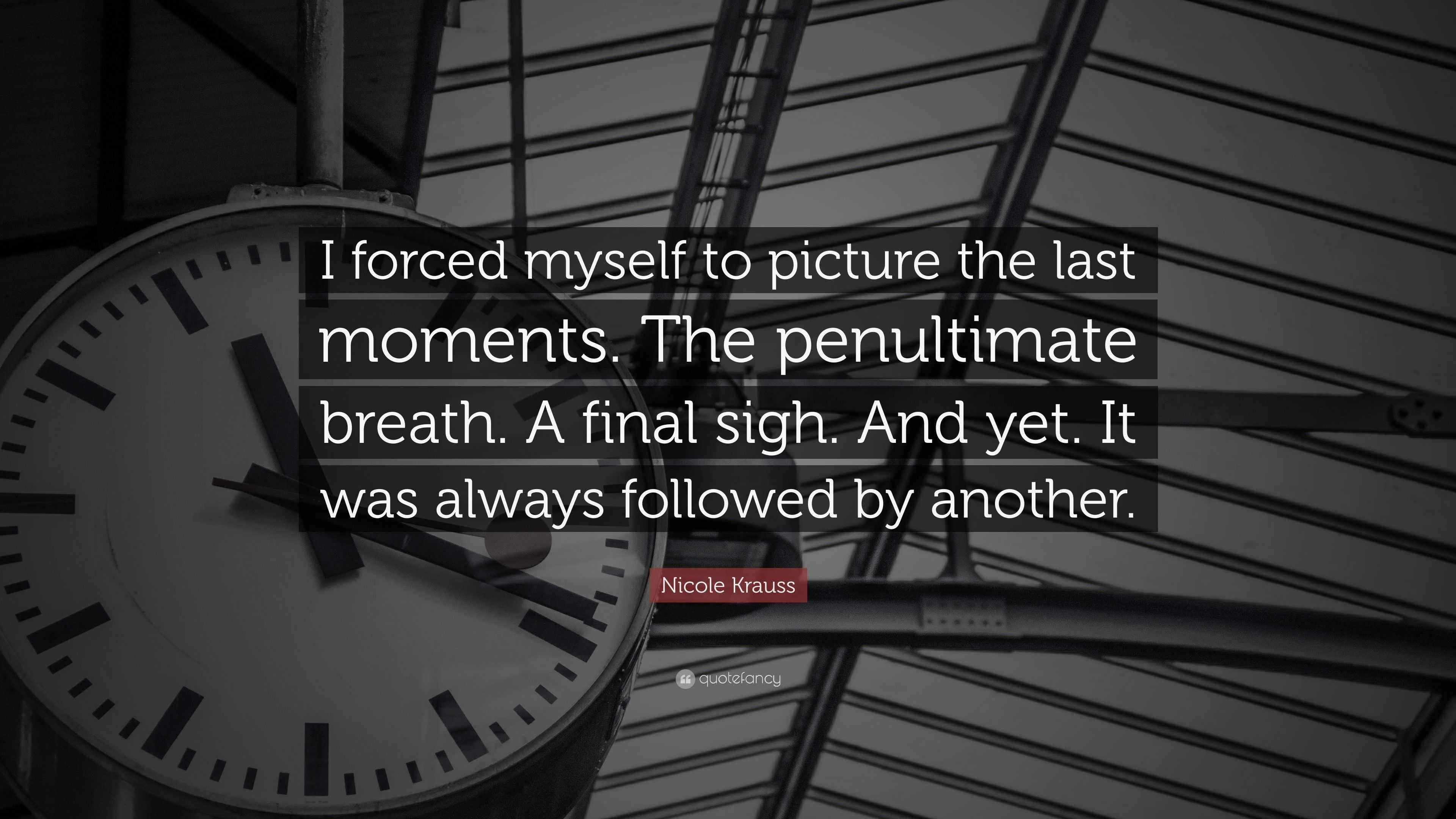 Nicole Krauss Quote: “I forced myself to picture the last moments. The ...