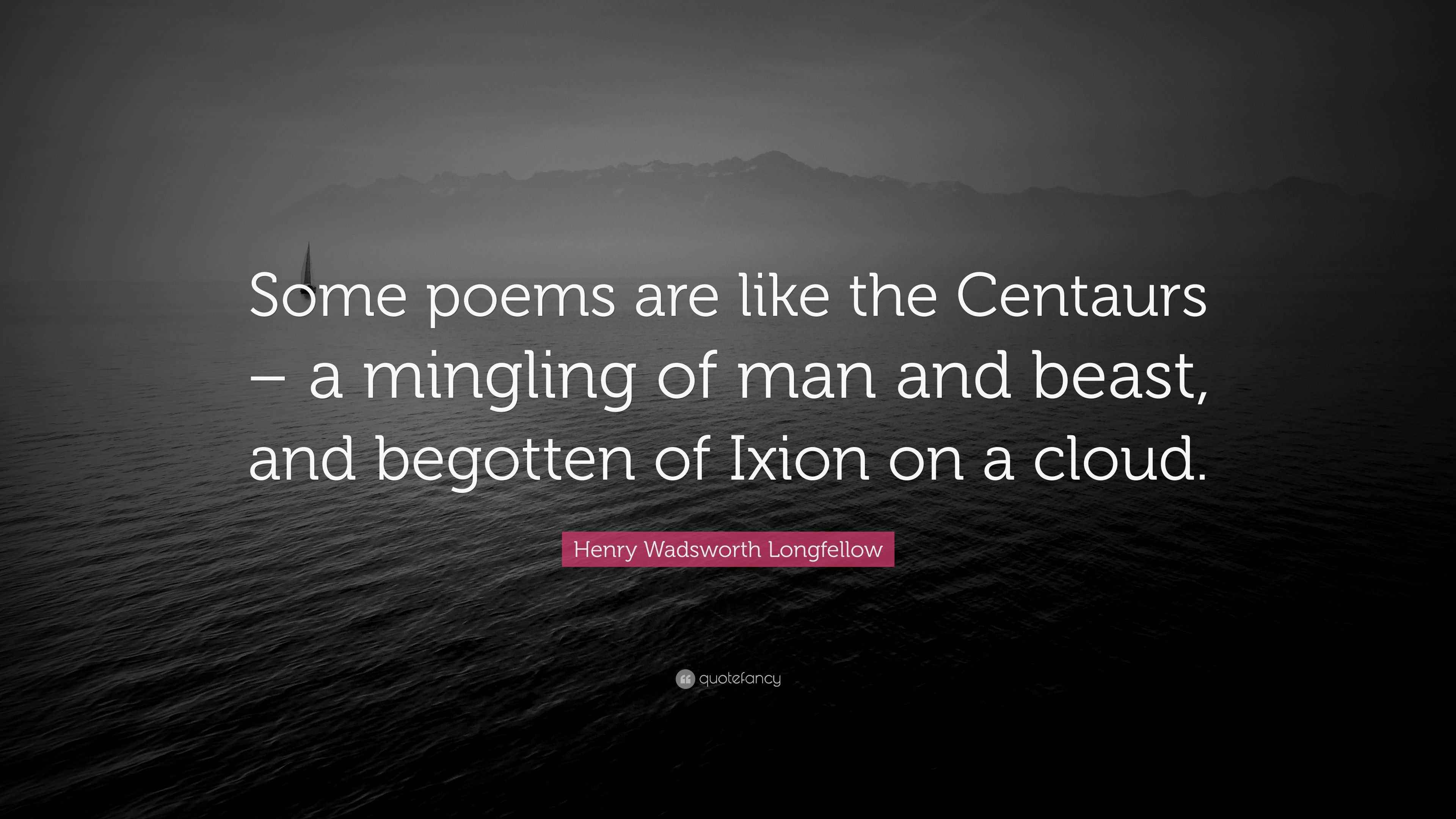 Henry Wadsworth Longfellow Quote: “Some poems are like the Centaurs – a ...