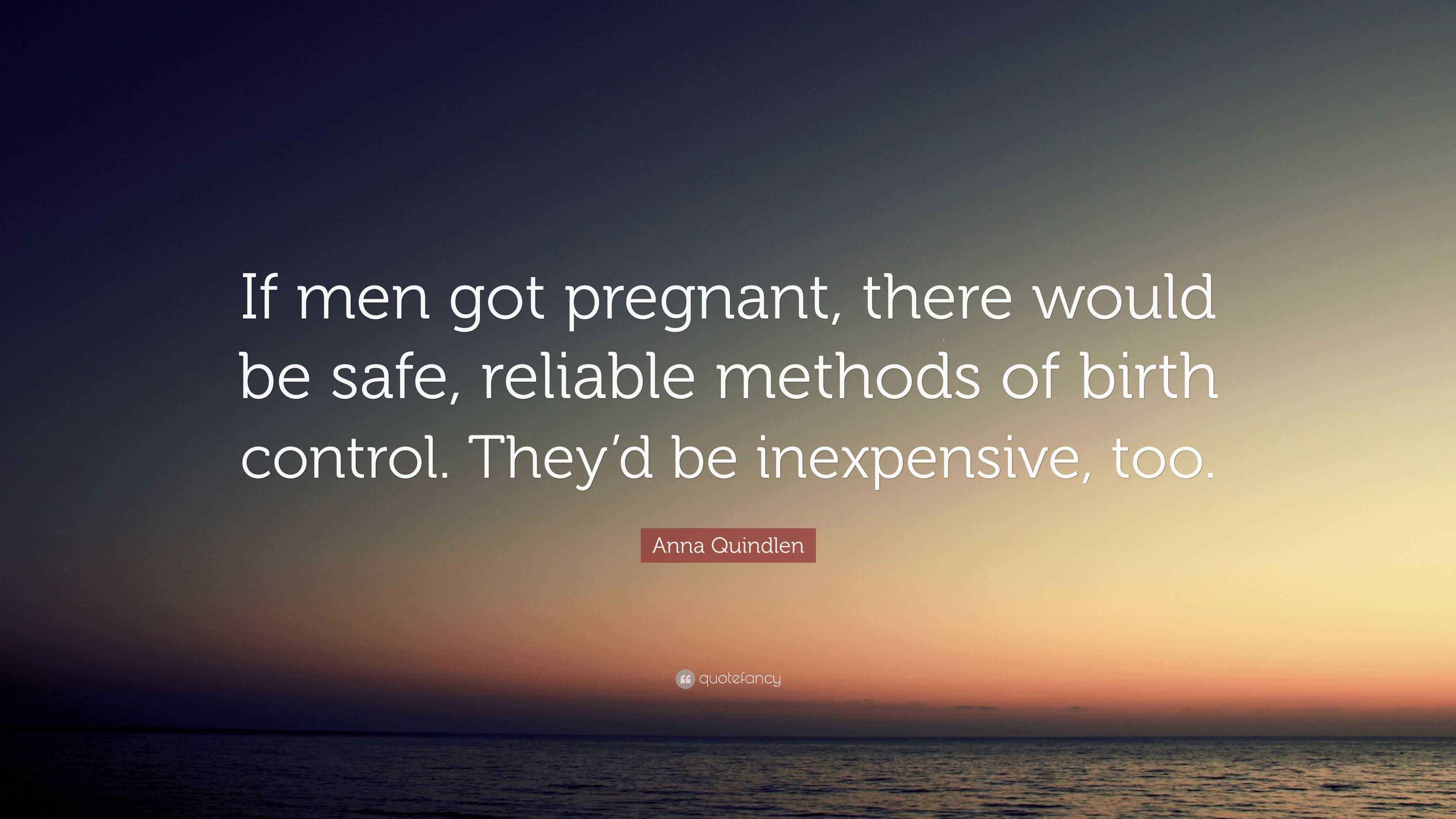 Anna Quindlen Quote: “If men got pregnant, there would be safe ...
