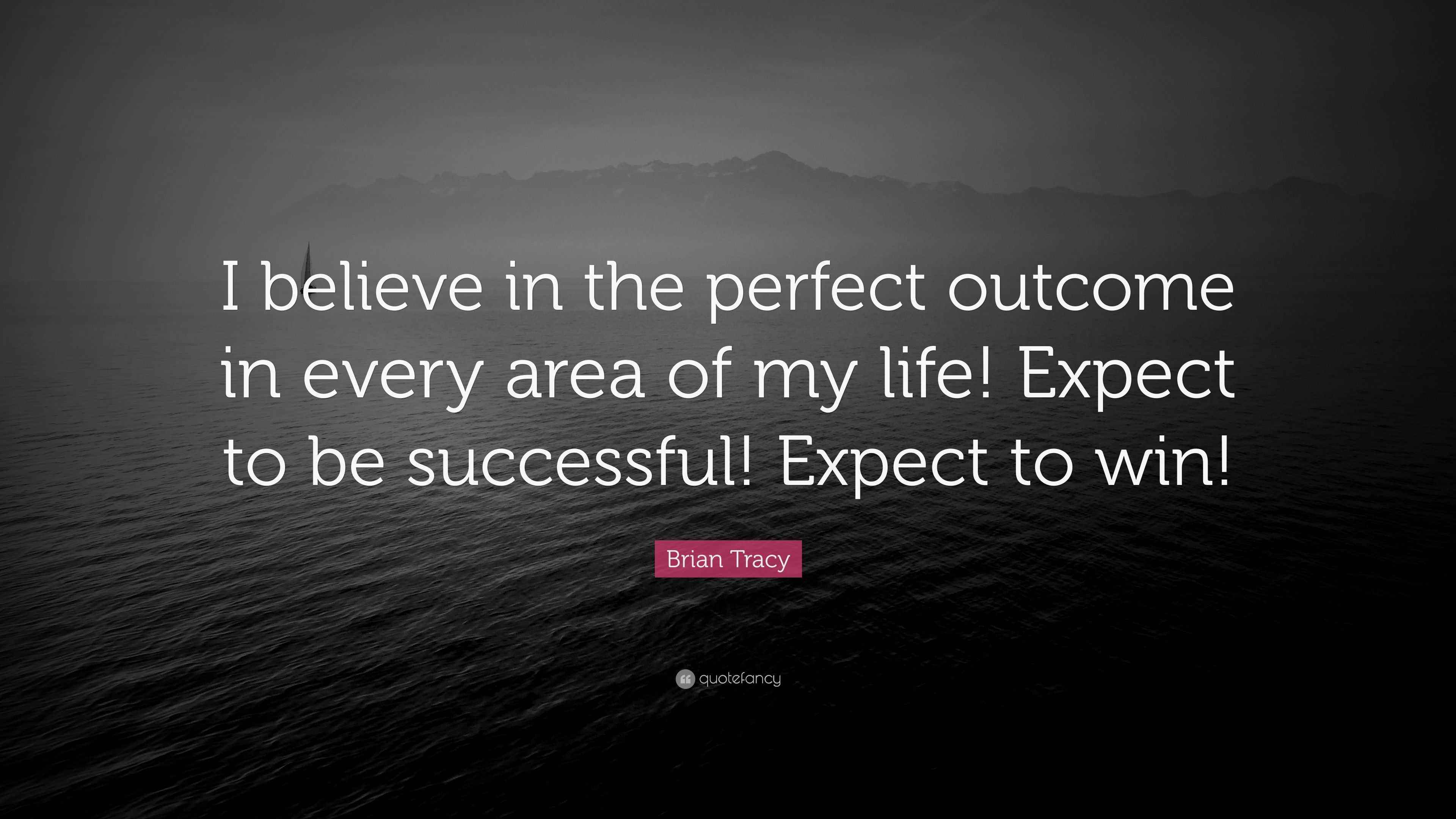 Brian Tracy Quote: “I believe in the perfect outcome in every area of ...