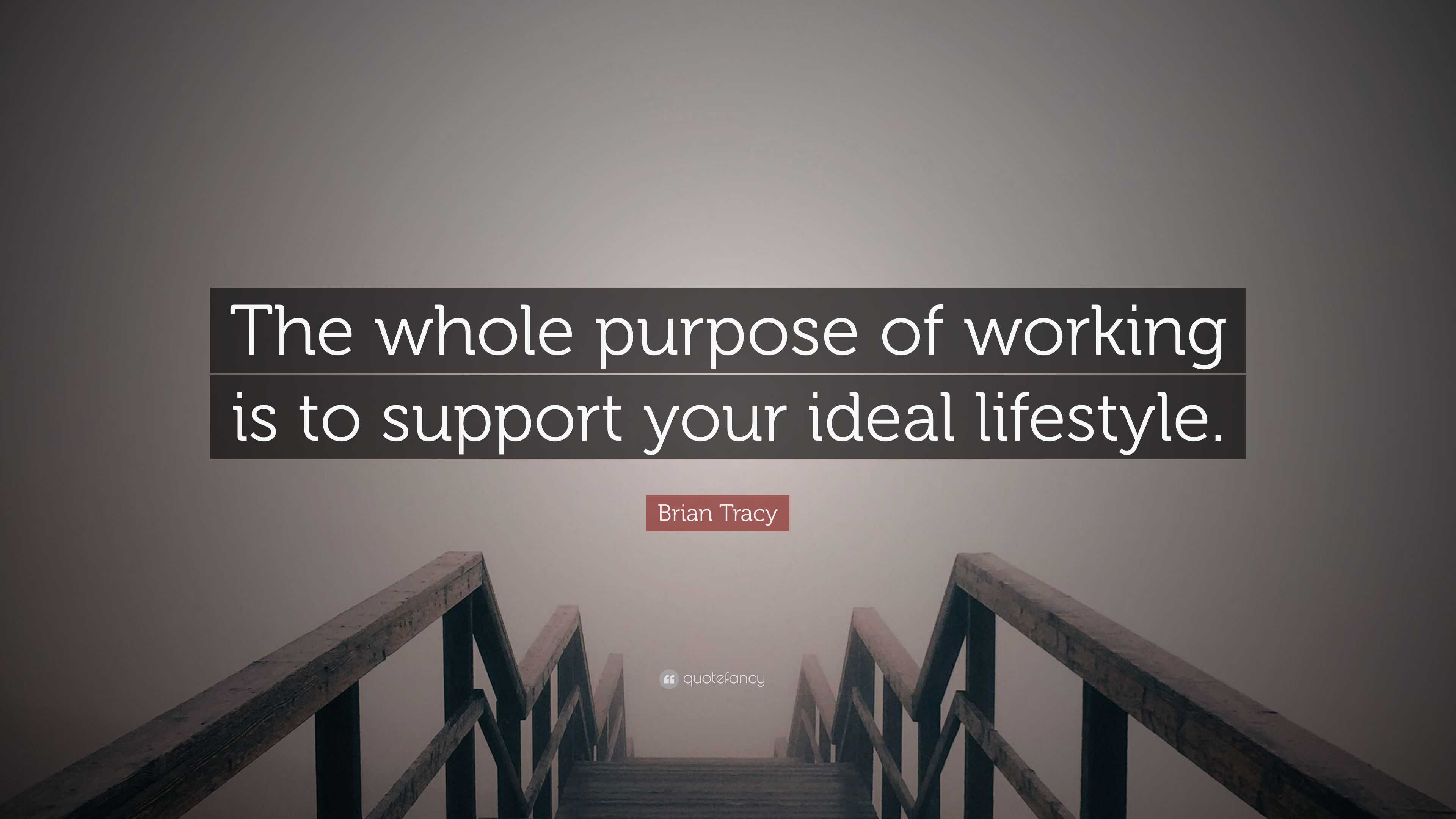 Brian Tracy Quote: “The whole purpose of working is to support your ...