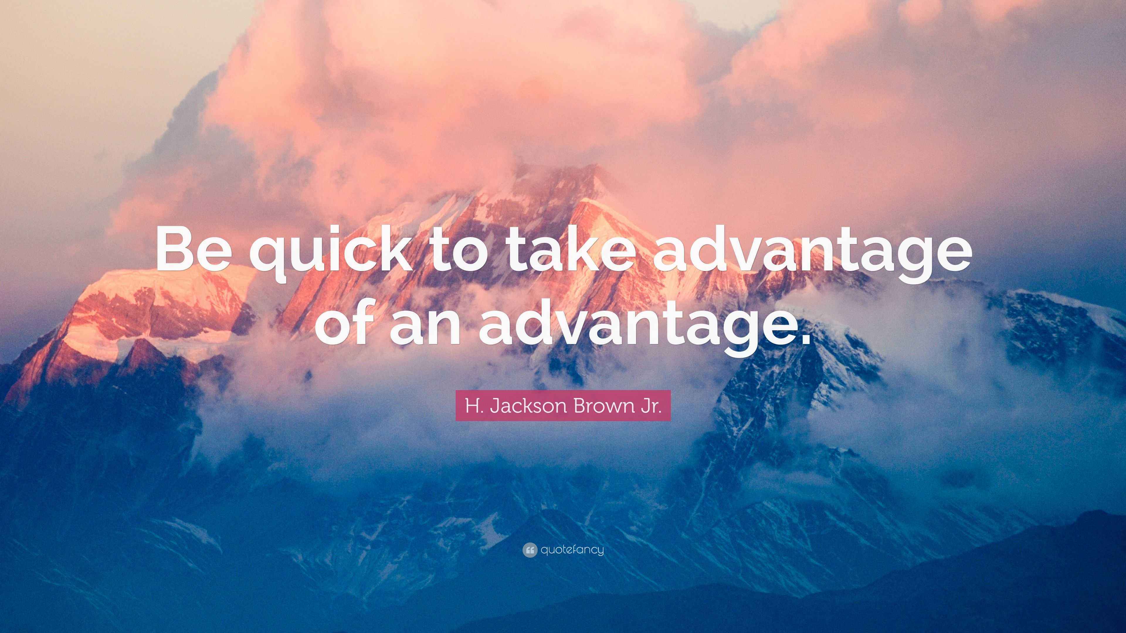 H. Jackson Brown Jr. Quote: “Be quick to take advantage of an advantage.”