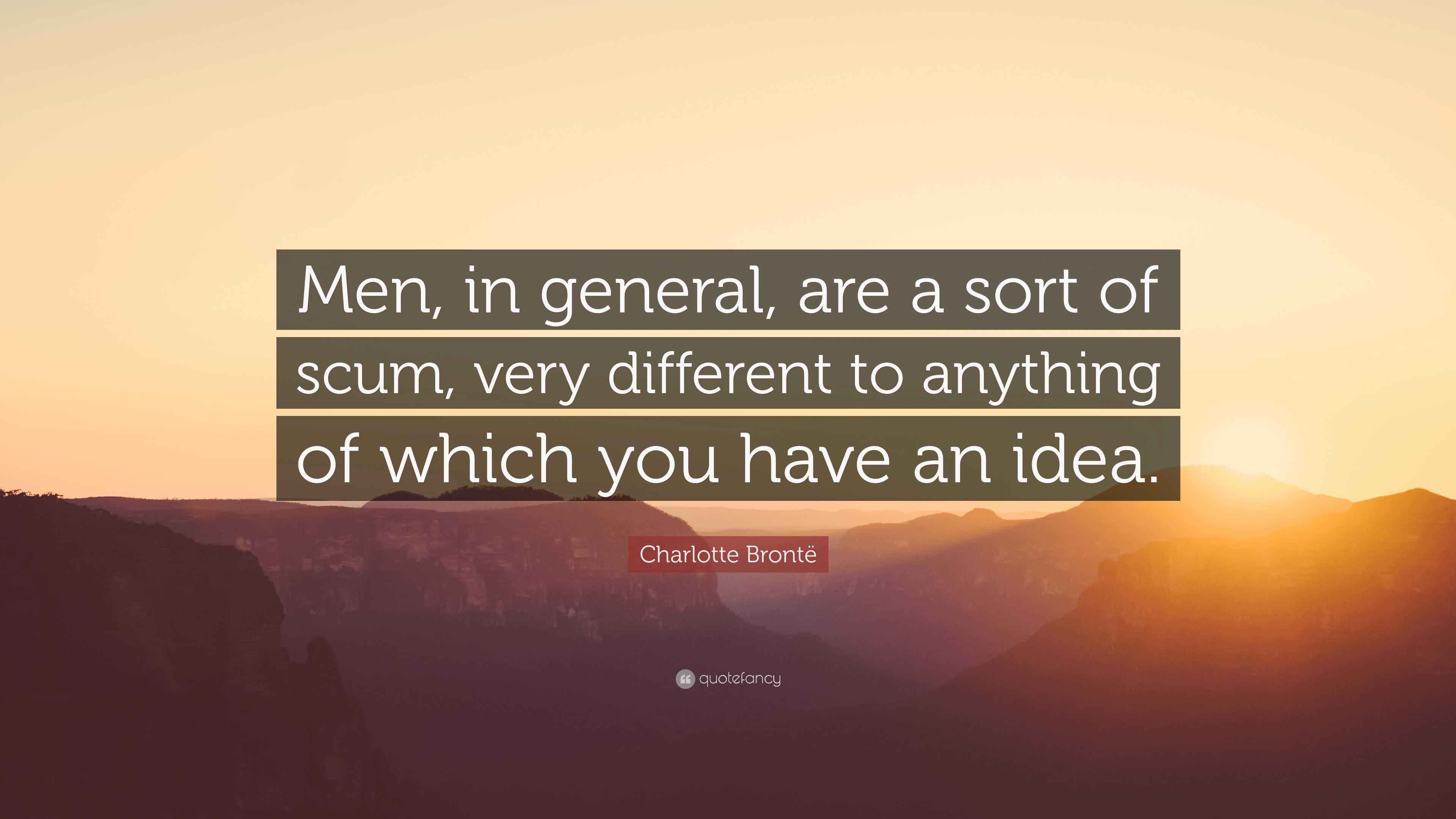 Charlotte Brontë Quote: “Men, in general, are a sort of scum, very ...