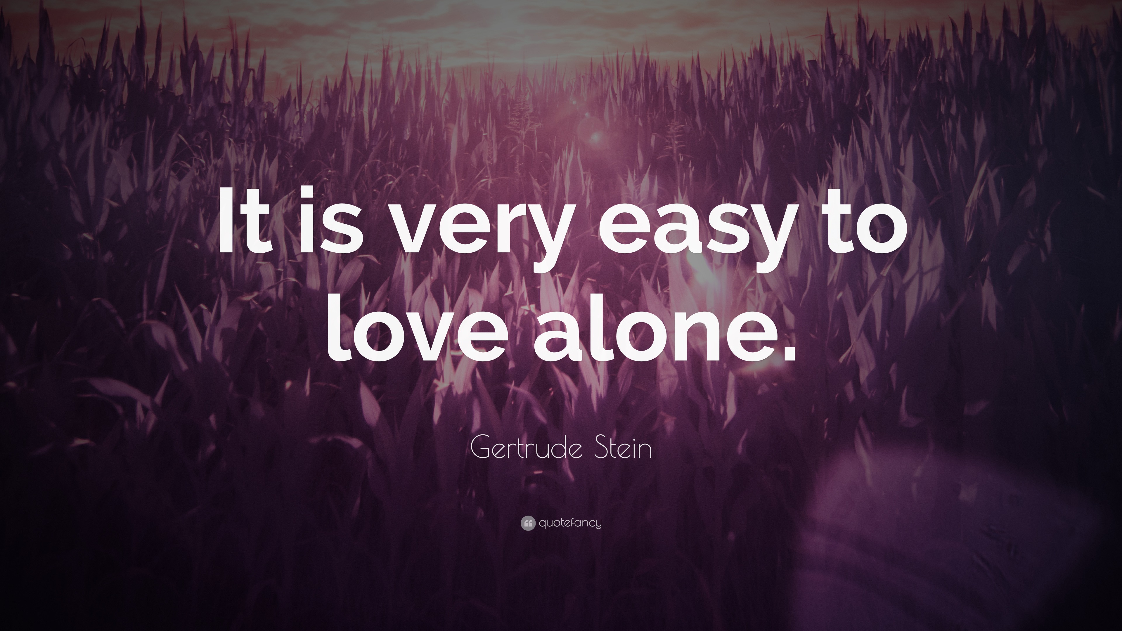 Gertrude Stein Quote: “It is very easy to love alone.”