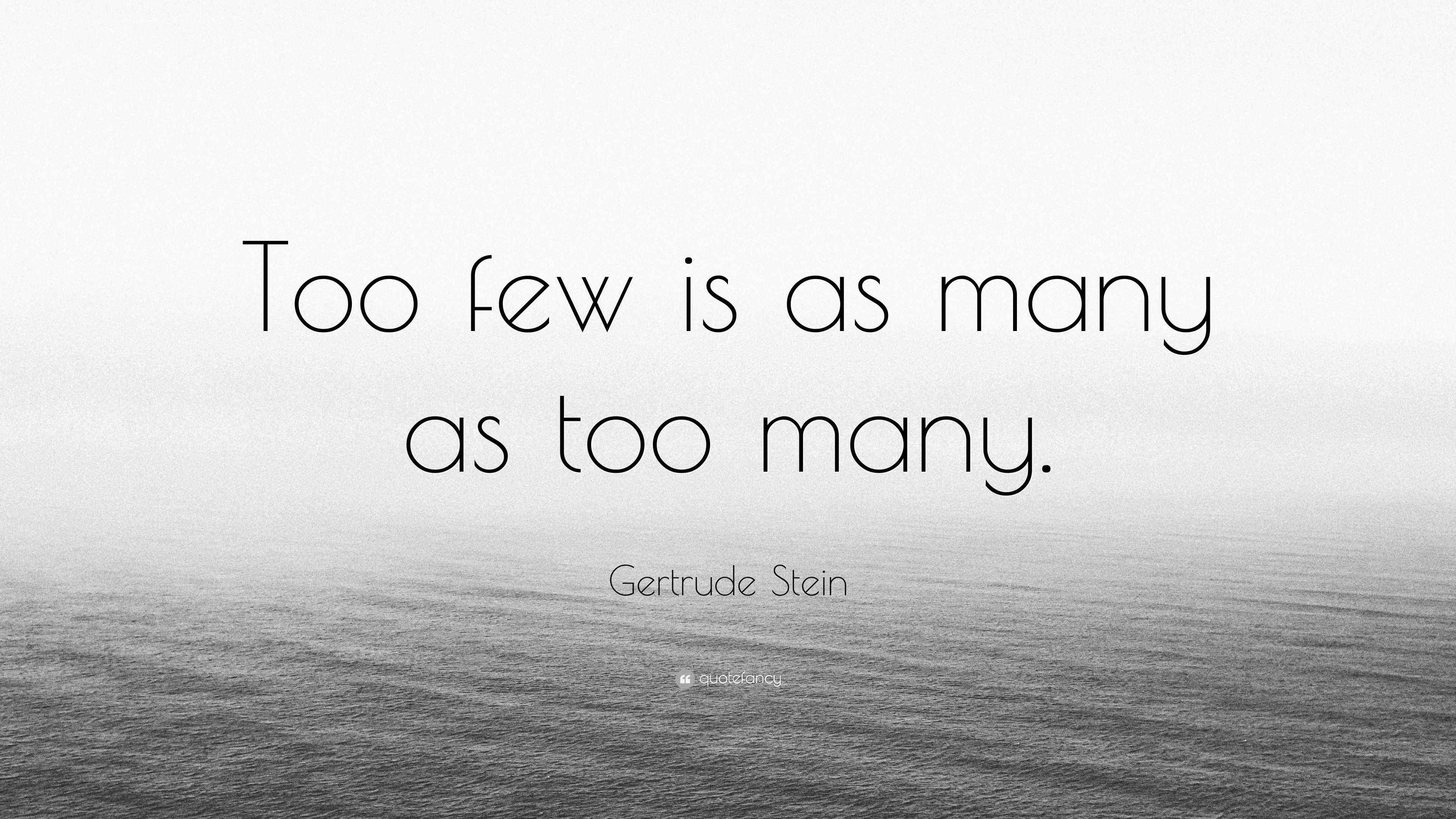 Gertrude Stein Quote: “Too few is as many as too many.”