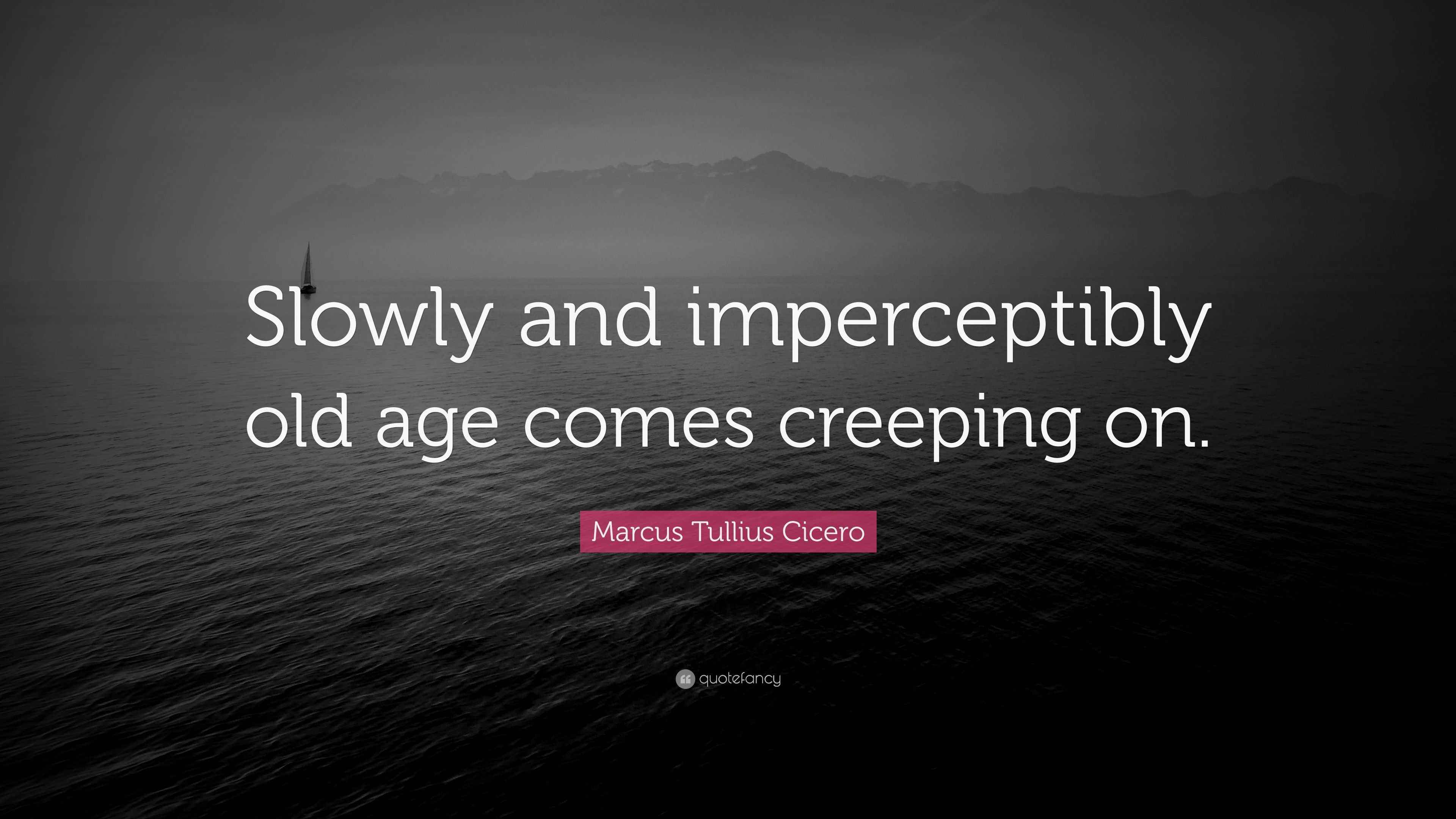 Marcus Tullius Cicero Quote: “Slowly and imperceptibly old age comes ...