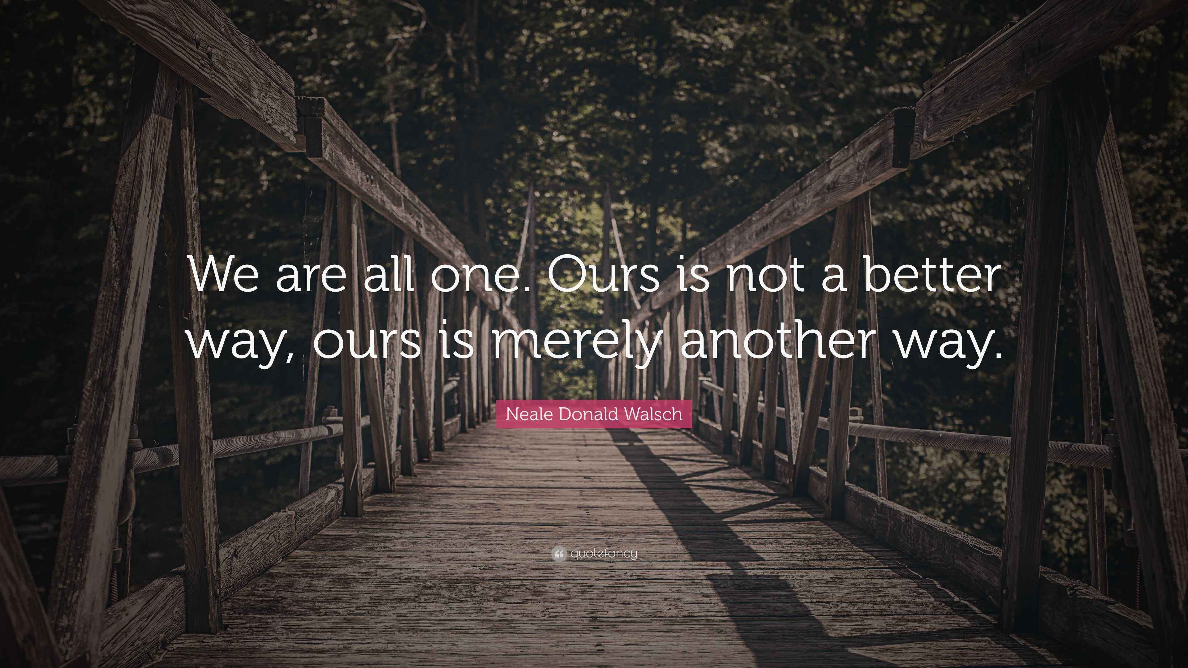 Neale Donald Walsch Quote: “We are all one. Ours is not a better way ...