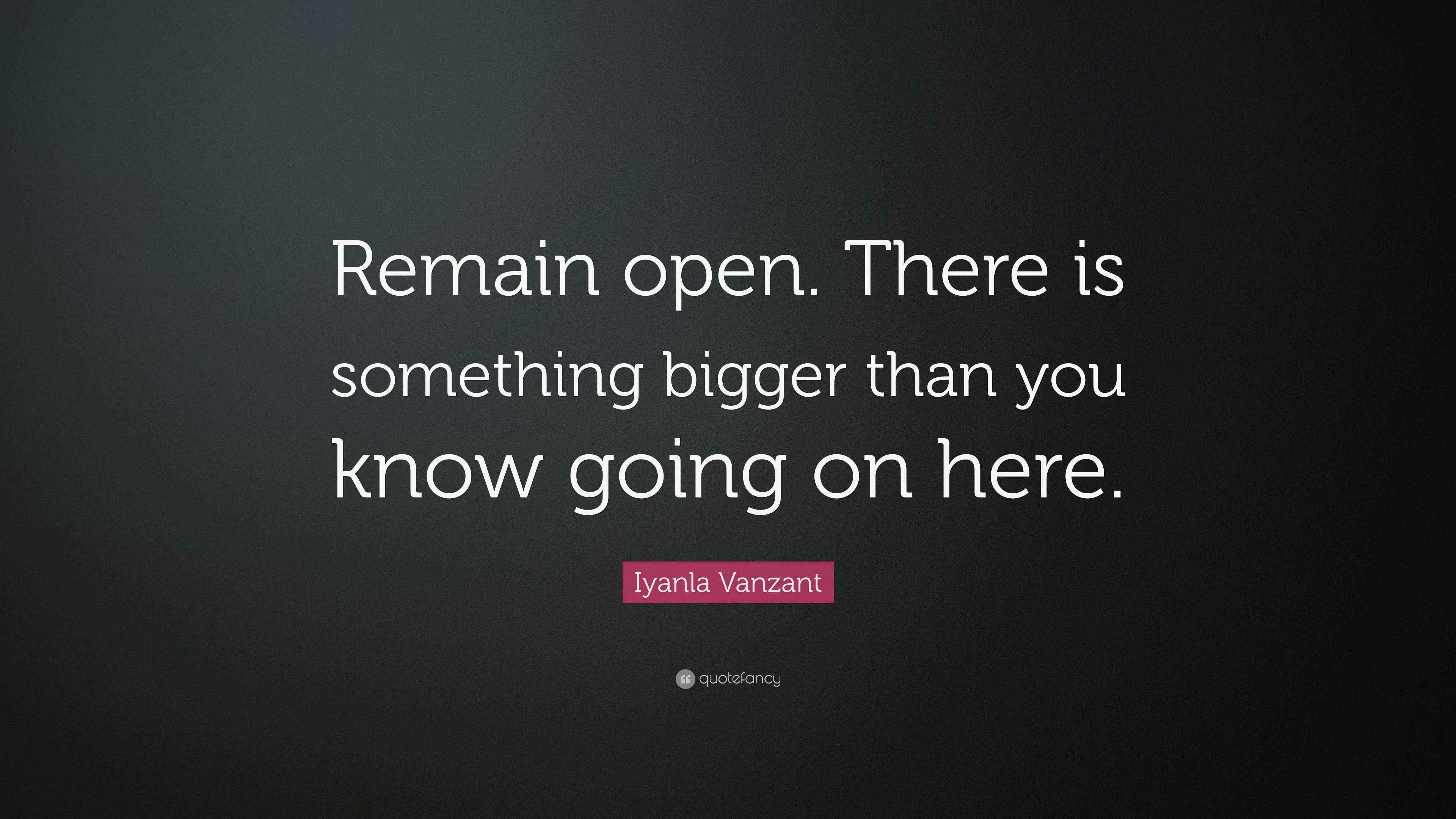 Iyanla Vanzant Quote: “Remain open. There is something bigger than you ...