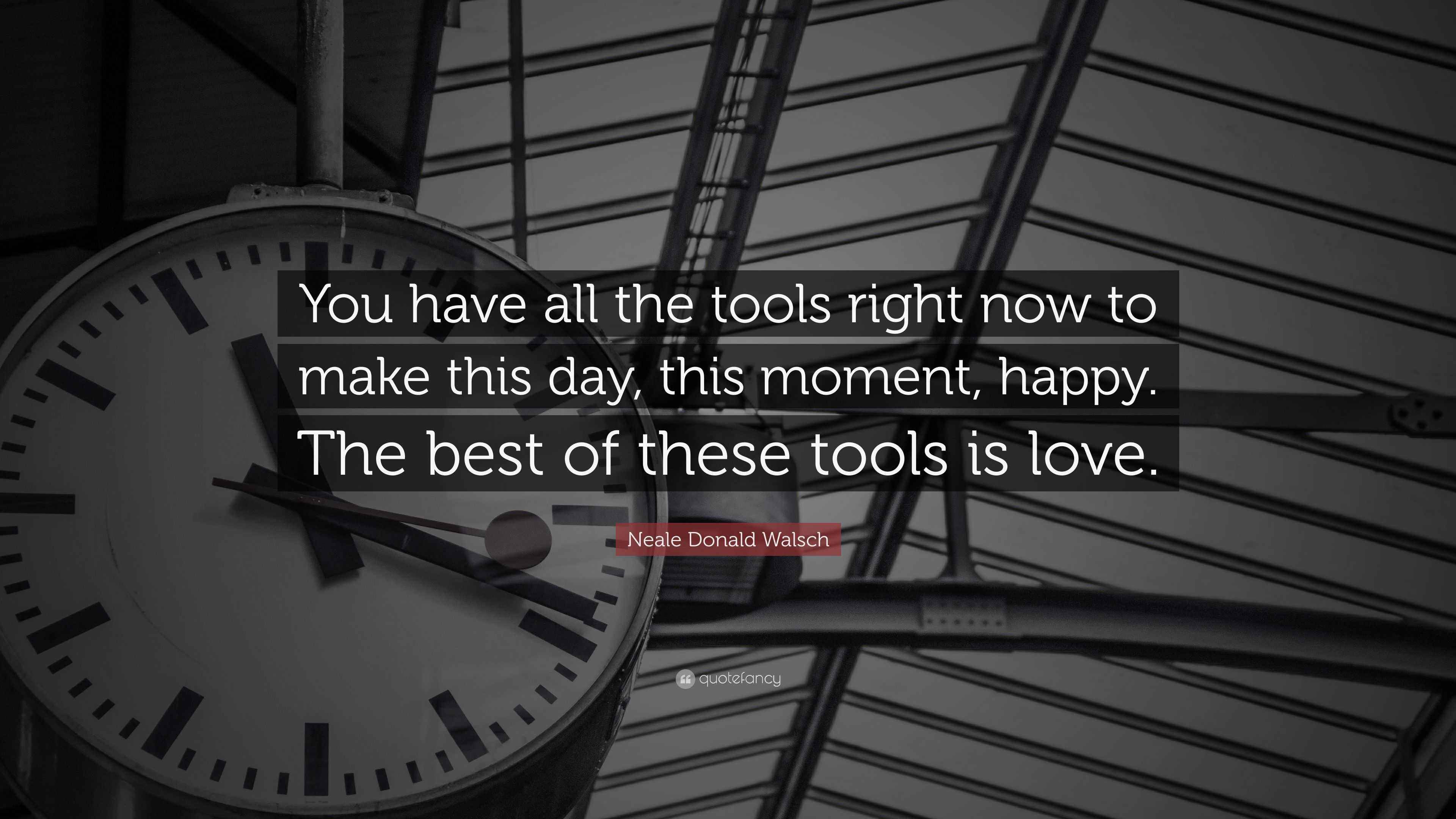 Neale Donald Walsch Quote: “You have all the tools right now to make ...