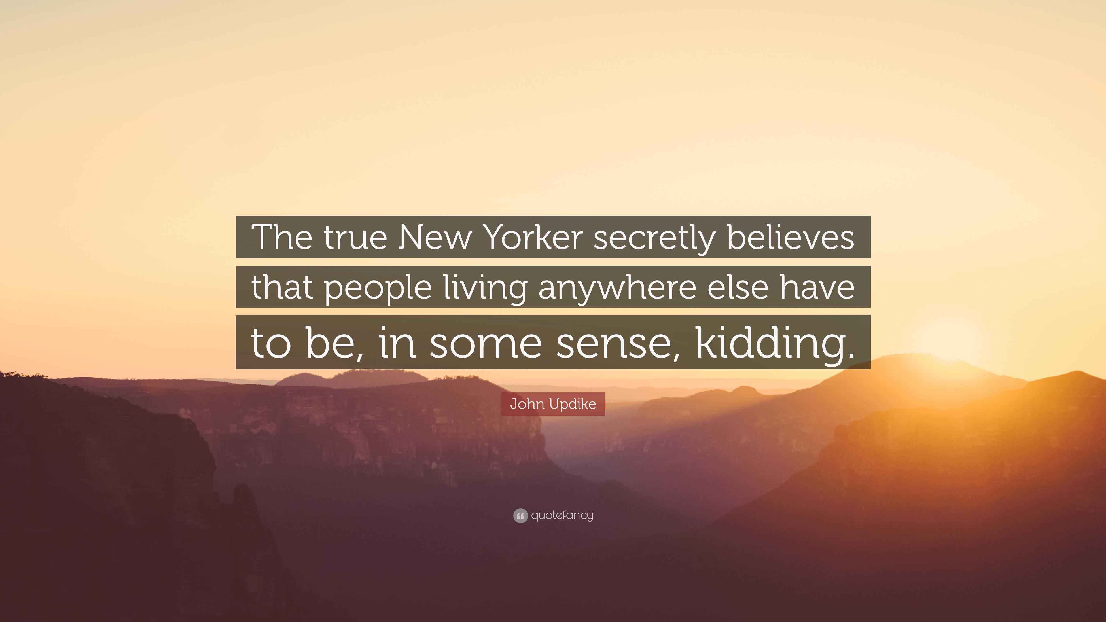 John Updike Quote: “The true New Yorker secretly believes that people ...