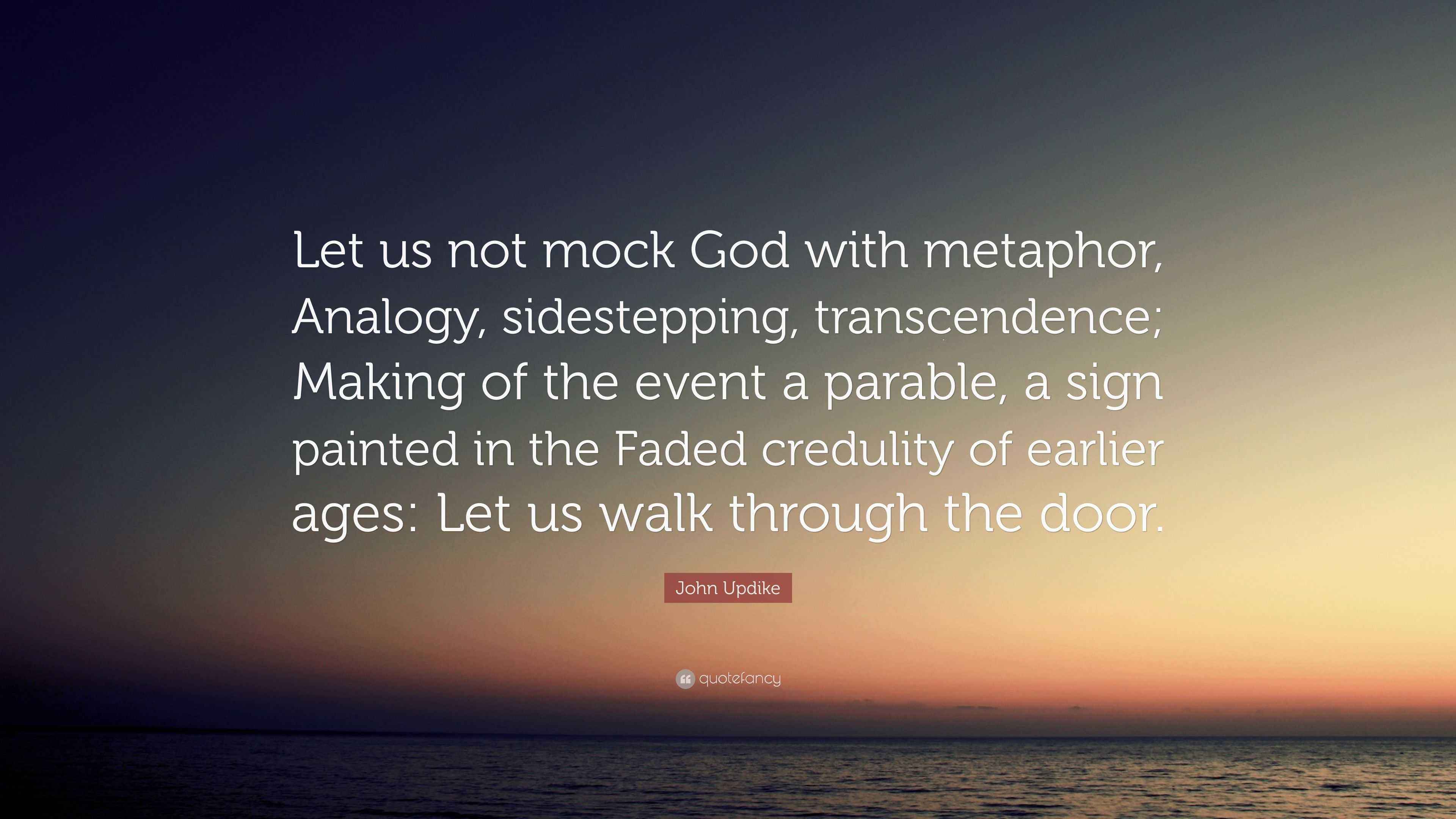 John Updike Quote: “Let us not mock God with metaphor, Analogy ...