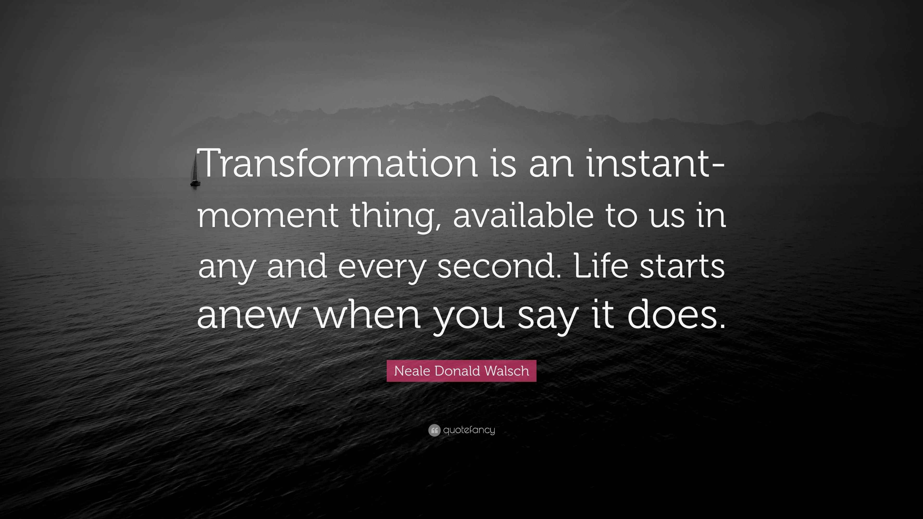 Neale Donald Walsch Quote: “Transformation is an instant-moment thing ...