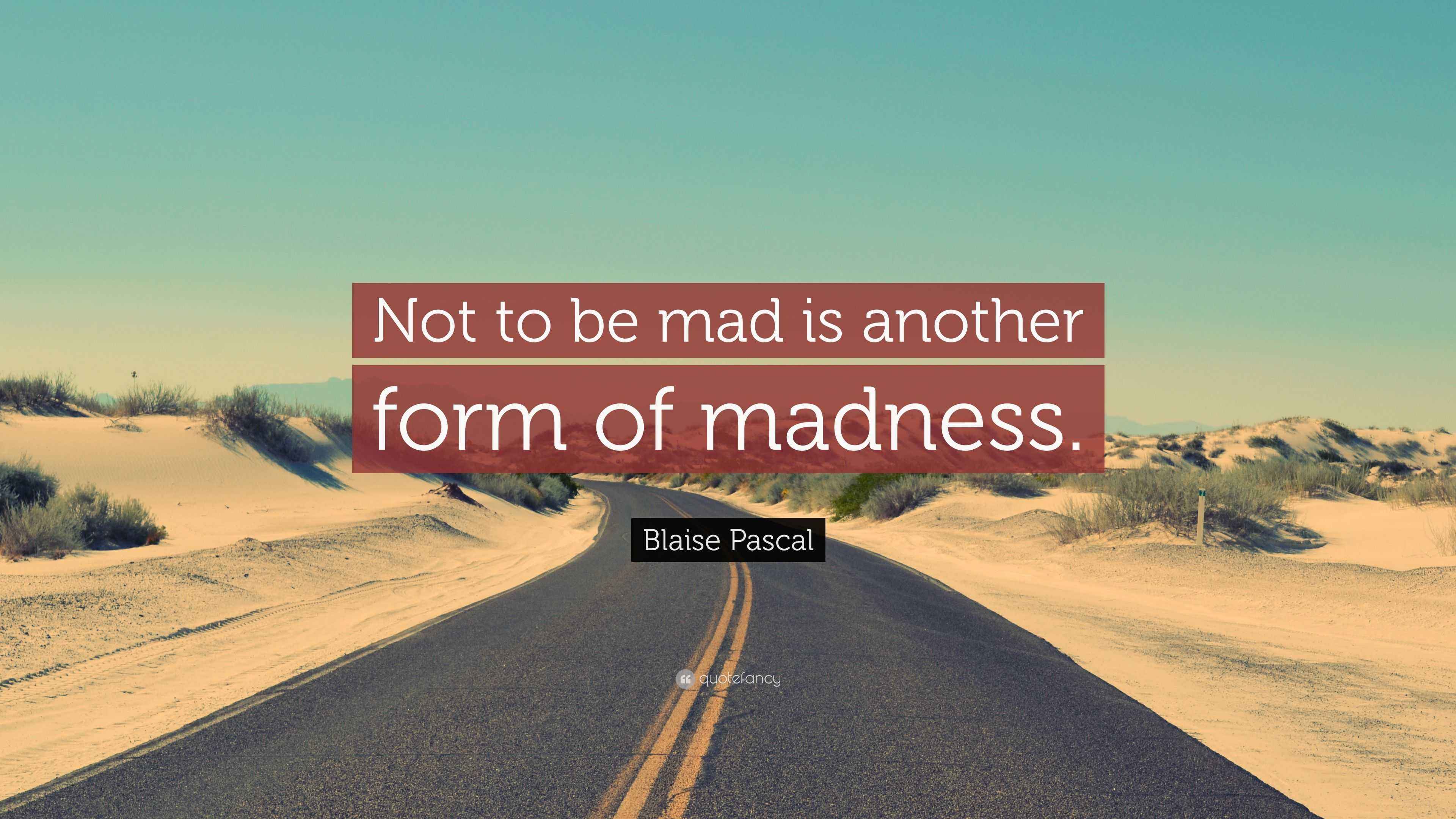 Blaise Pascal Quote: “Not to be mad is another form of madness.”