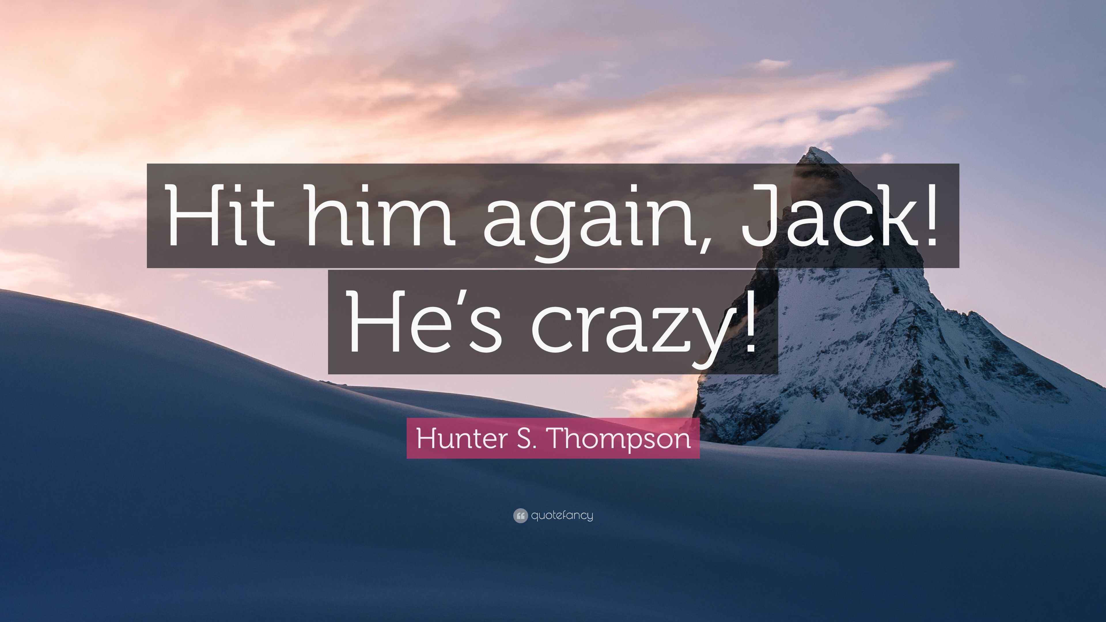 Hunter S. Thompson Quote: “Hit him again, Jack! He’s crazy!”