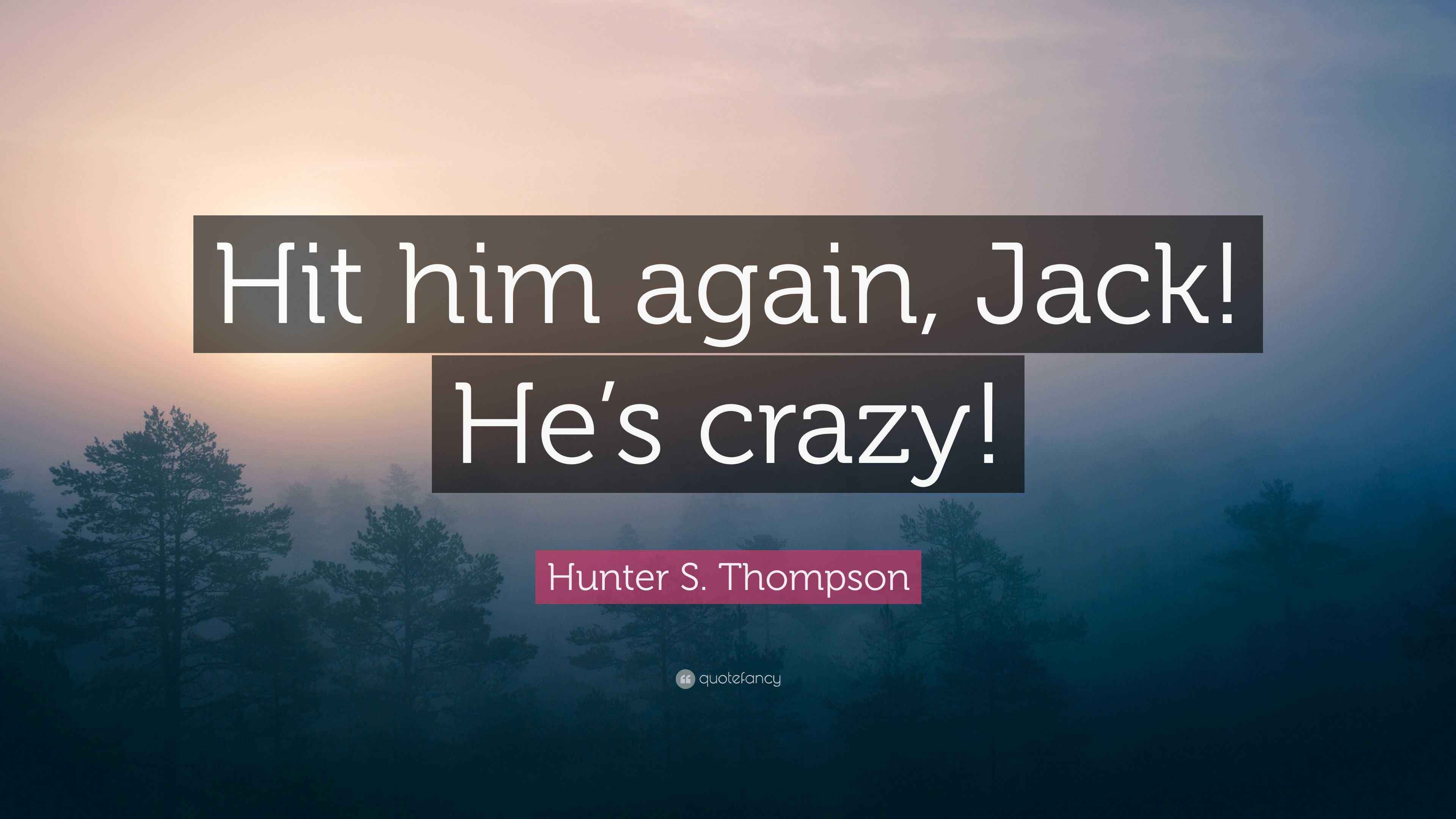 Hunter S. Thompson Quote: “Hit him again, Jack! He’s crazy!”