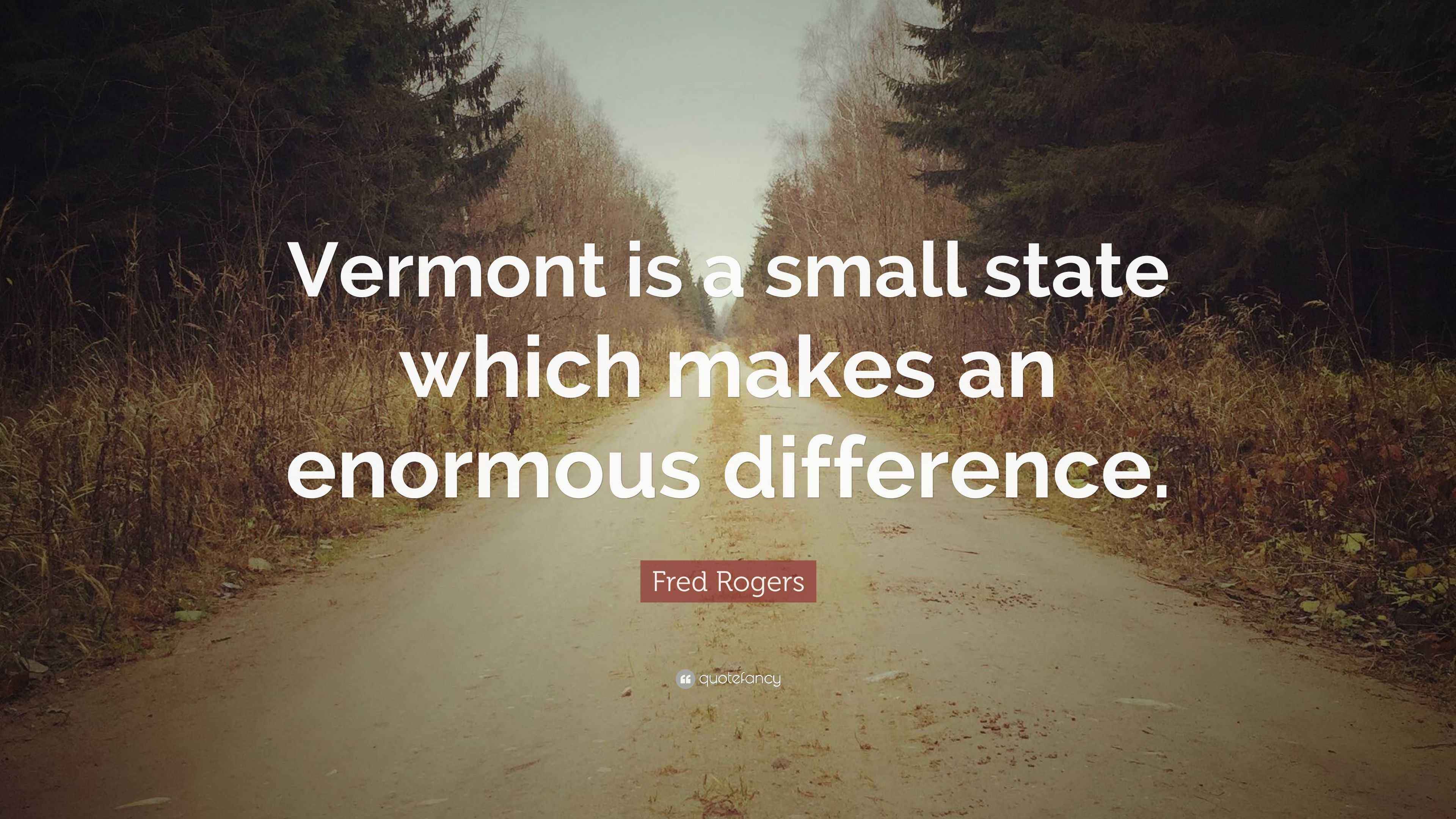 Fred Rogers Quote: “Vermont is a small state which makes an enormous ...