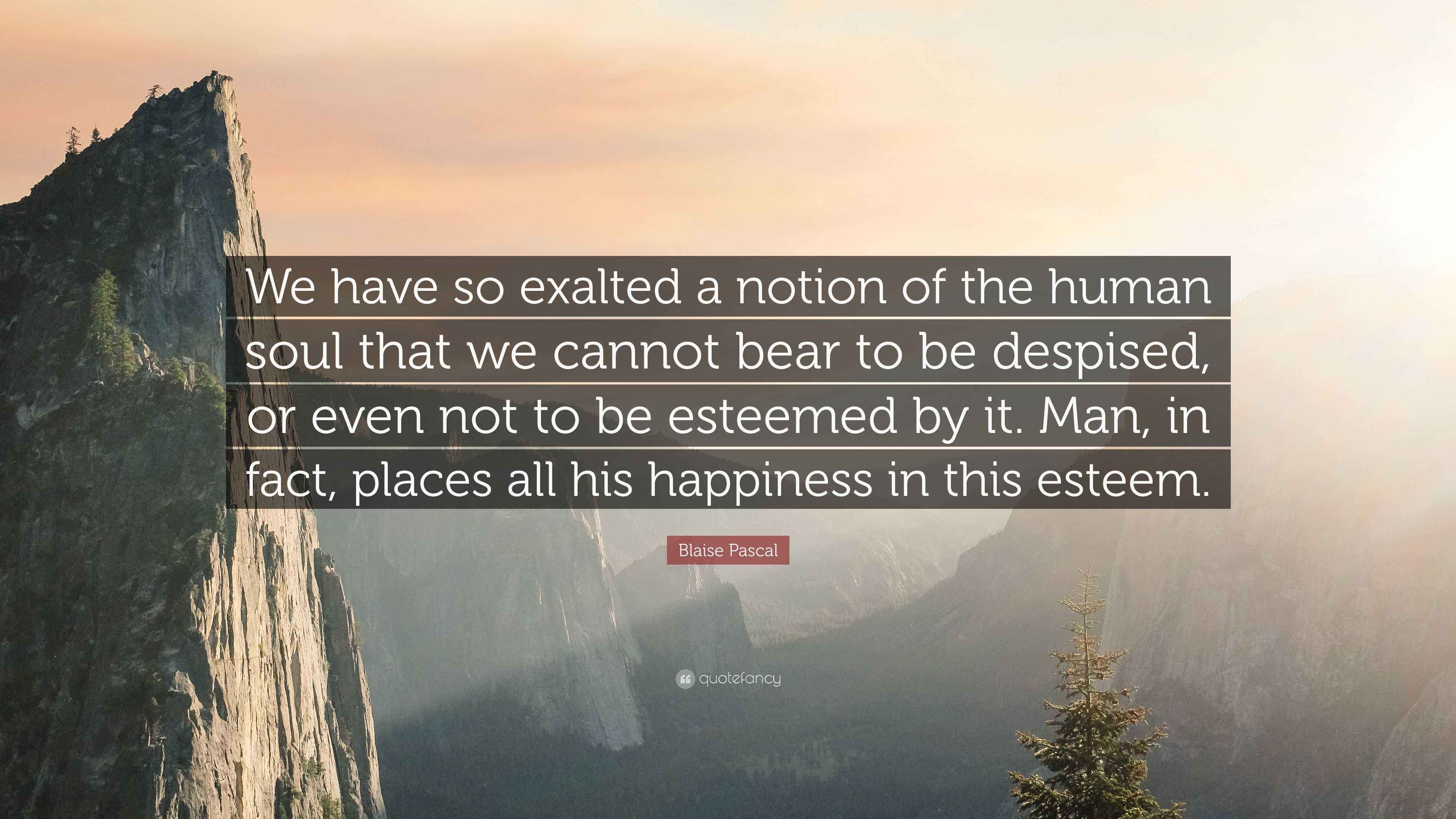 Blaise Pascal Quote: “We have so exalted a notion of the human soul ...