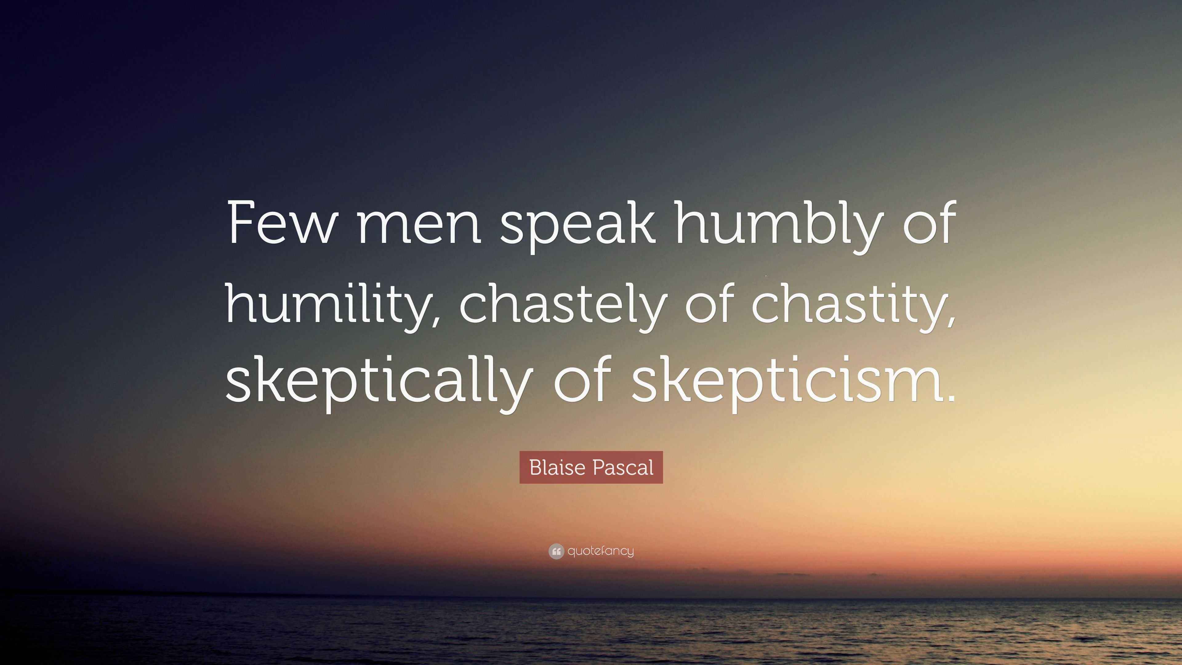 Blaise Pascal Quote: “Few men speak humbly of humility, chastely of ...