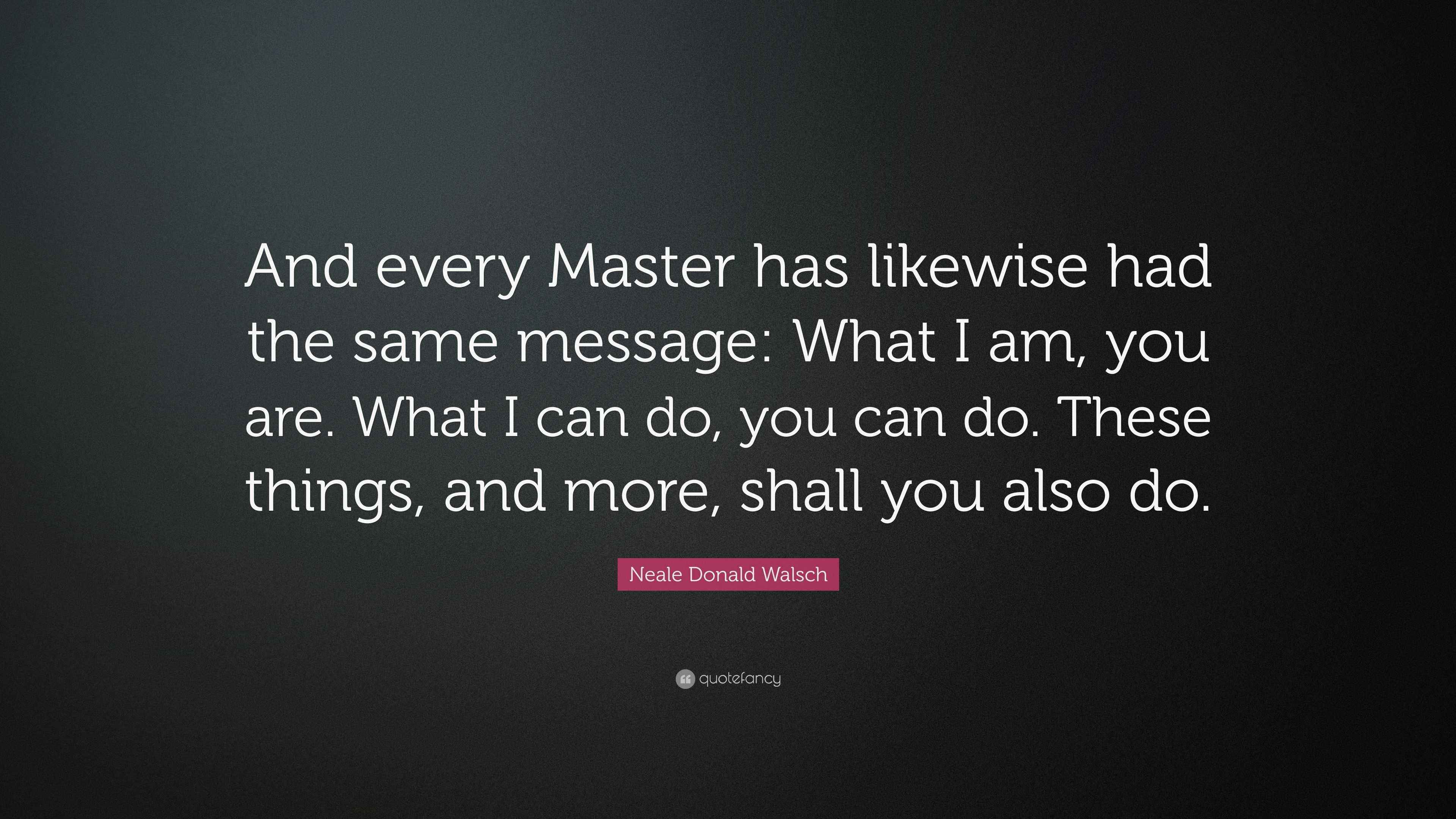 Neale Donald Walsch Quote: “And every Master has likewise had the same ...