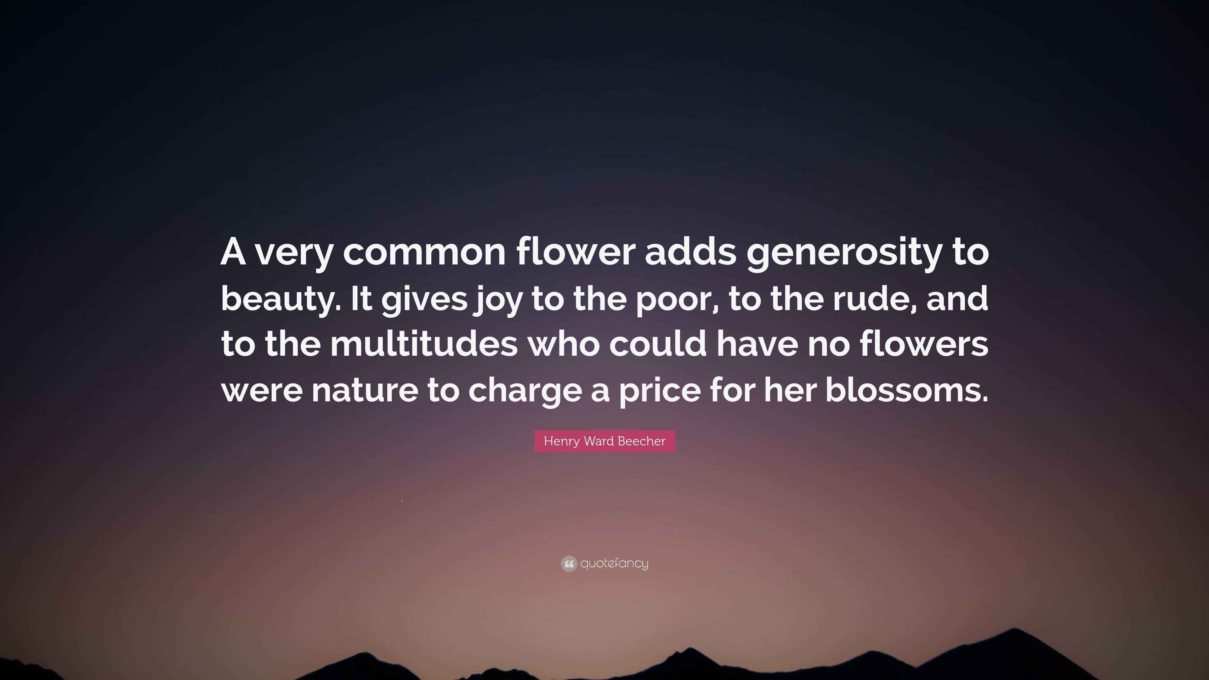 Henry Ward Beecher Quote: “A very common flower adds generosity to ...