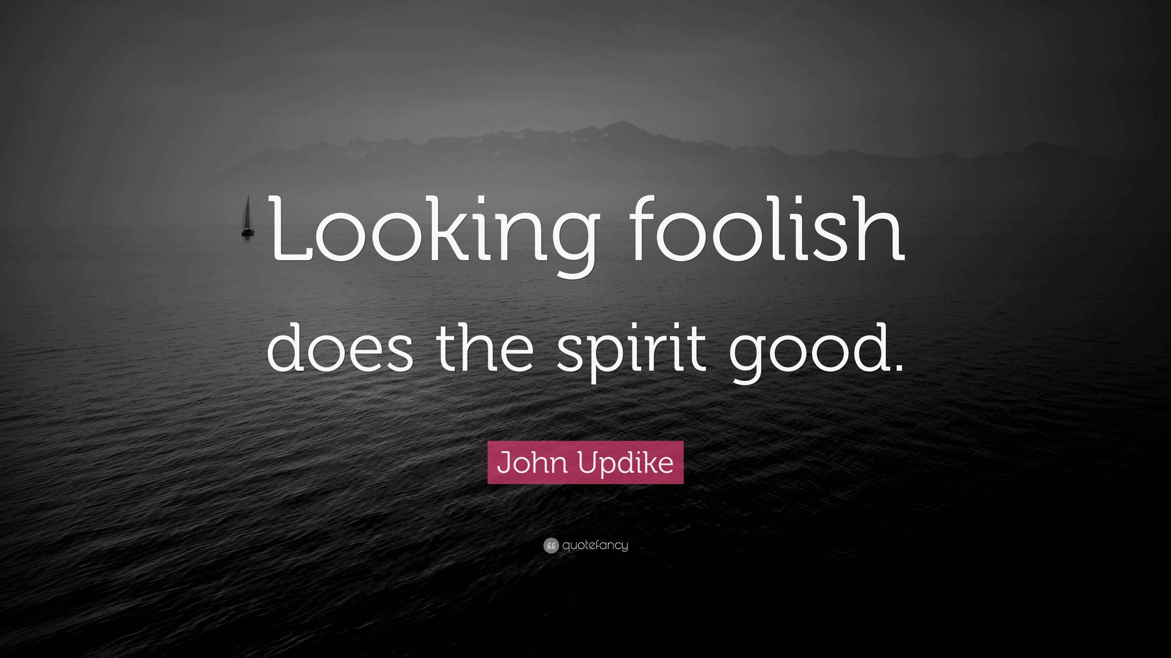 John Updike Quote: “Looking foolish does the spirit good.”
