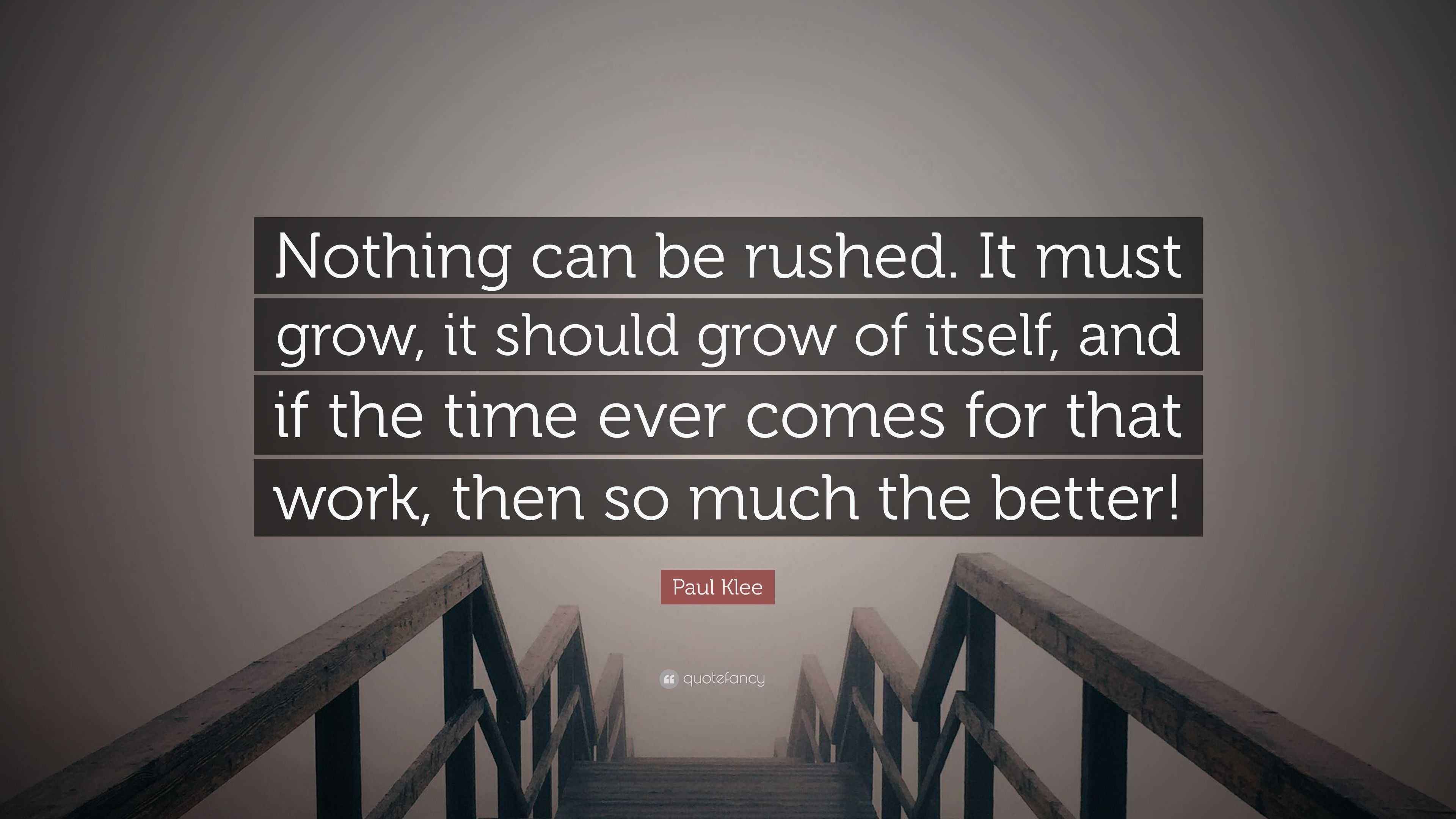 Paul Klee Quote: “Nothing can be rushed. It must grow, it should grow ...