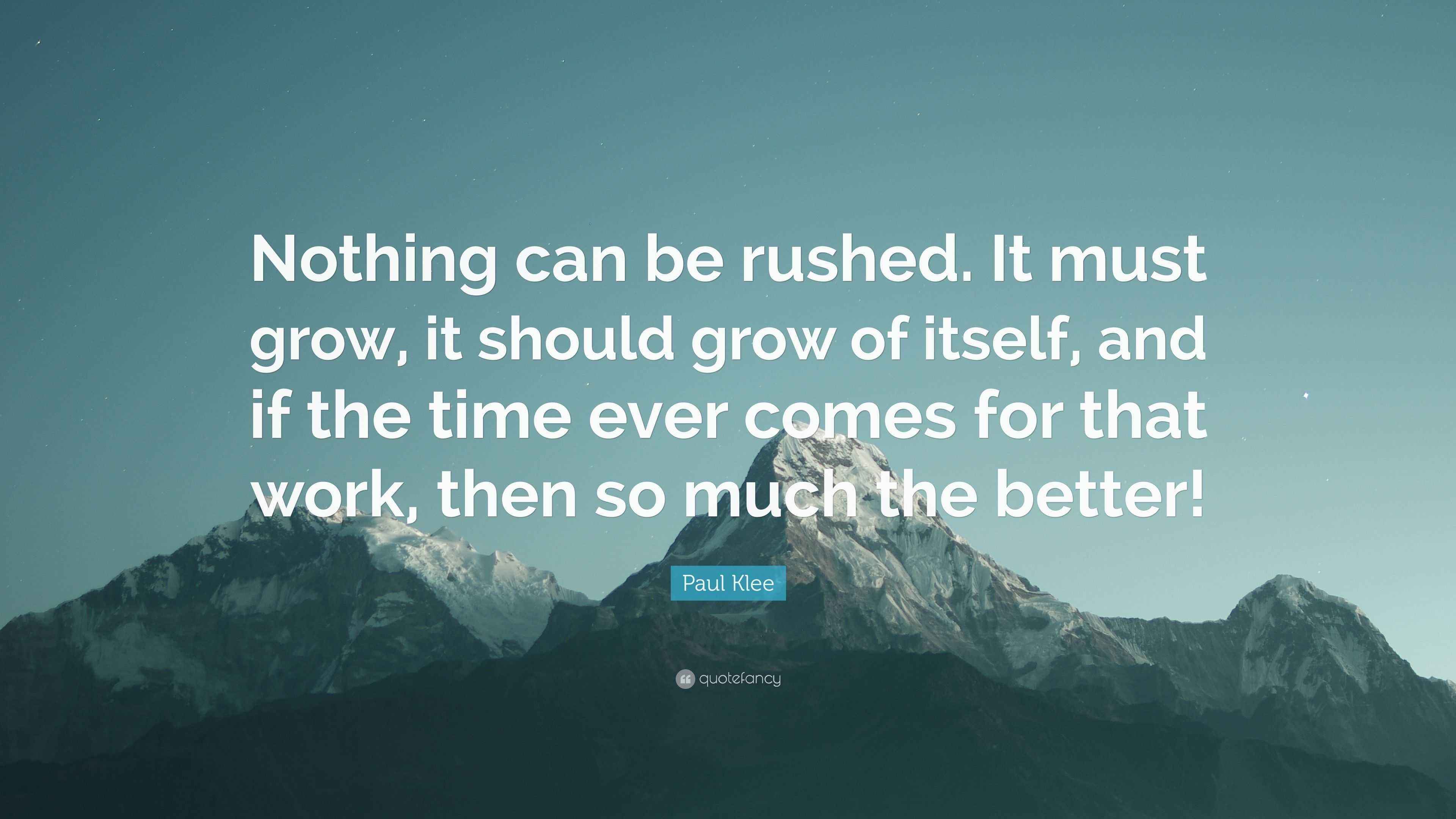 Paul Klee Quote: “Nothing can be rushed. It must grow, it should grow ...