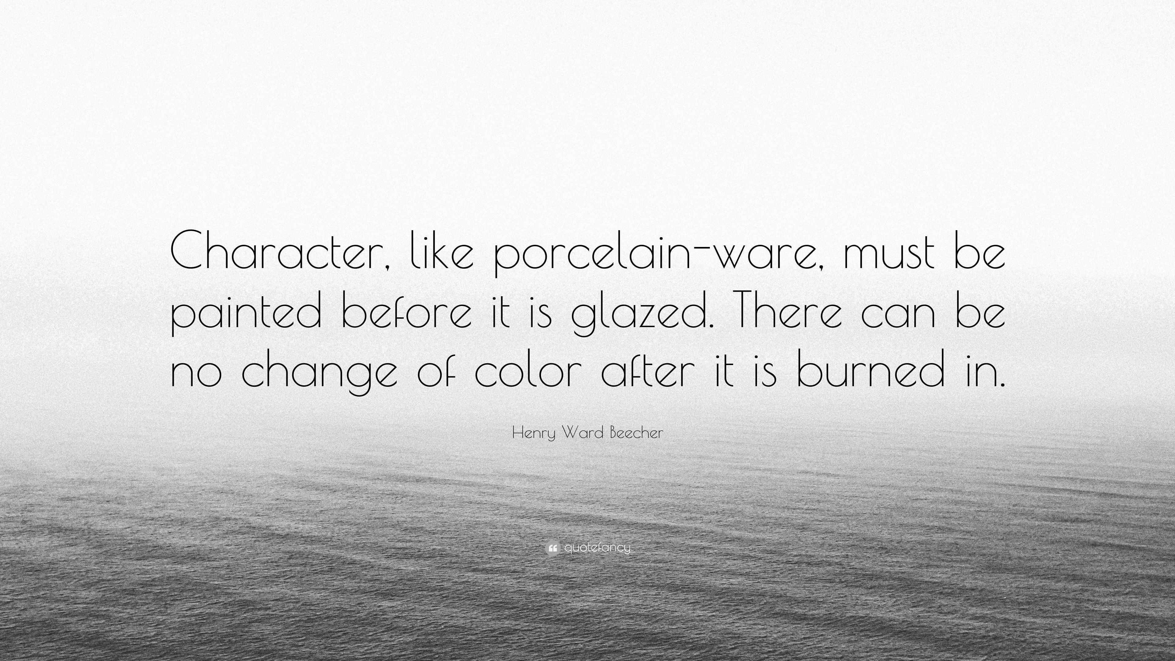Henry Ward Beecher Quote: “Character, like porcelain-ware, must be ...