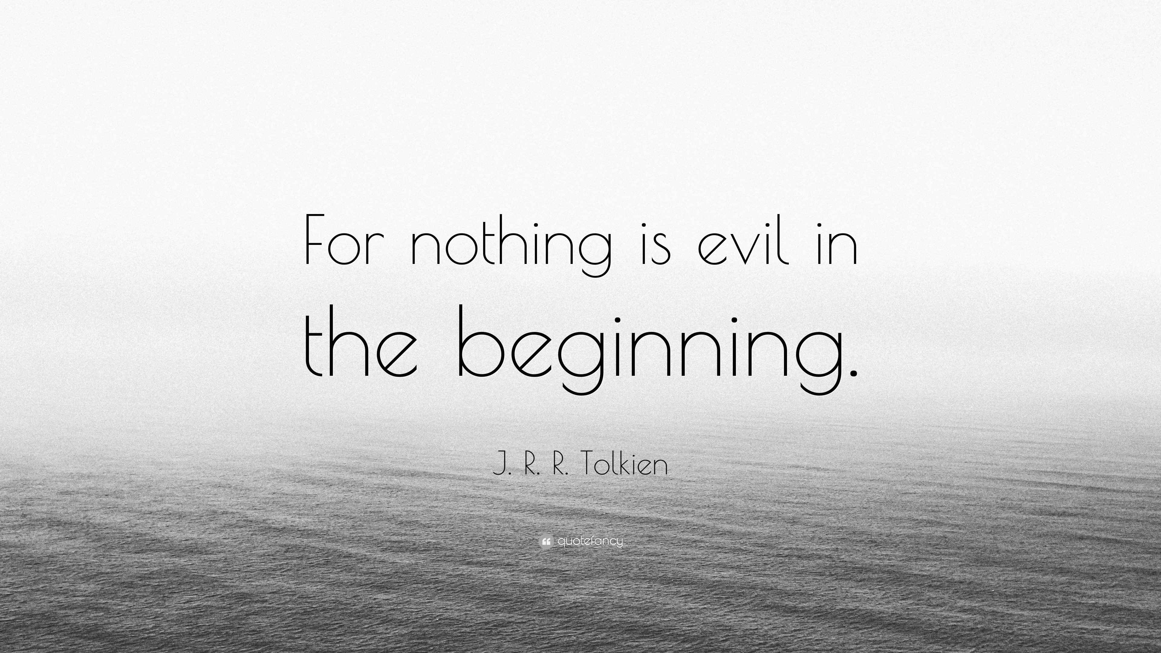 J. R. R. Tolkien Quote: “For nothing is evil in the beginning.”