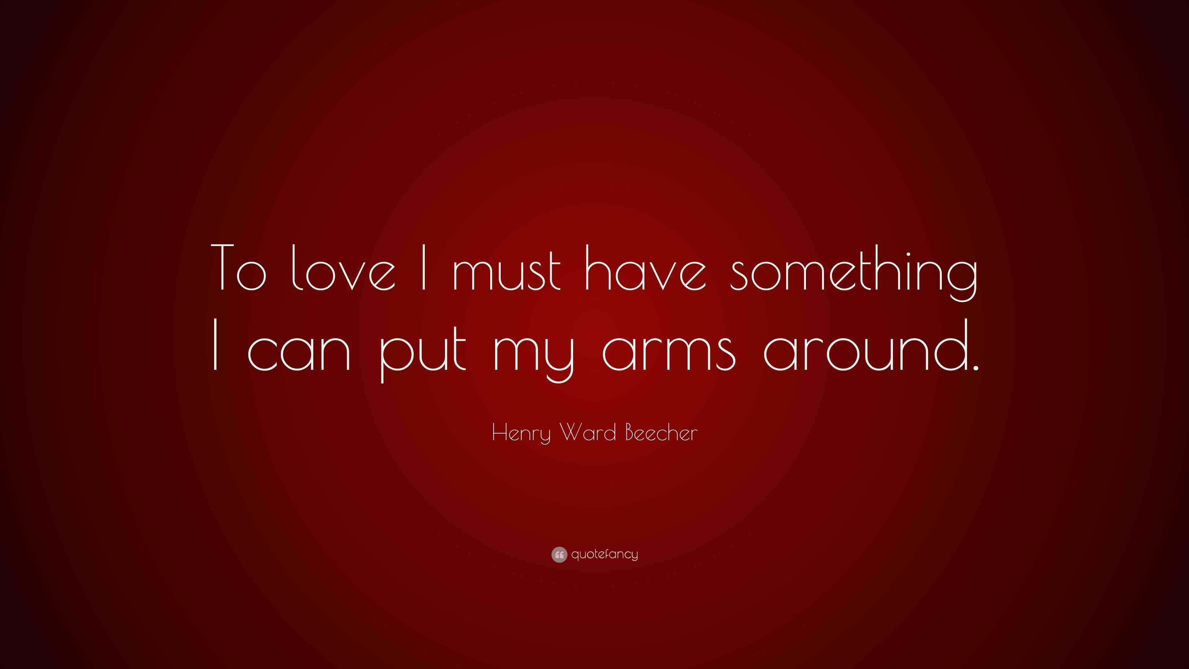 Henry Ward Beecher Quote: “To love I must have something I can put my ...