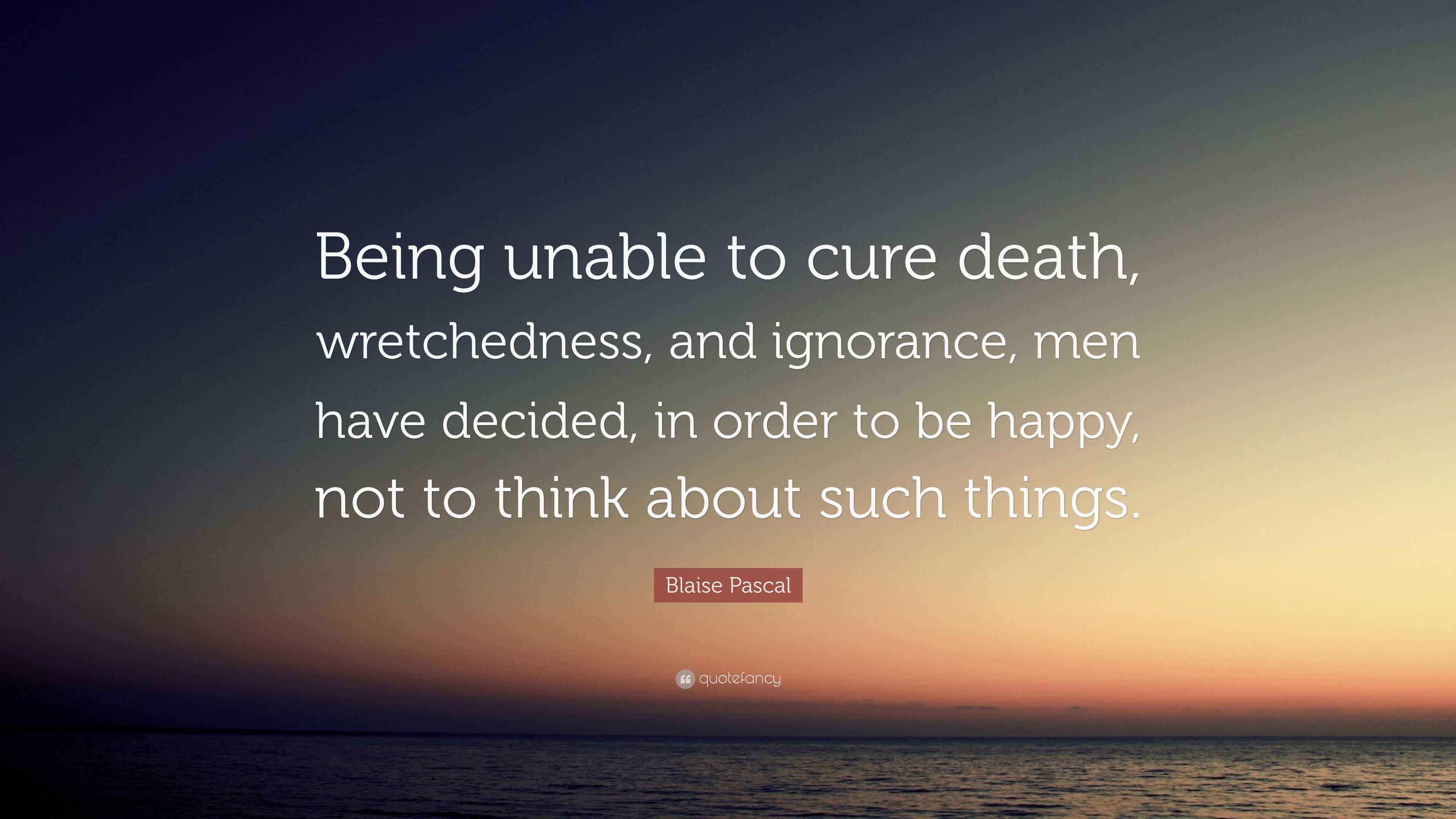 Blaise Pascal Quote: “Being unable to cure death, wretchedness, and ...