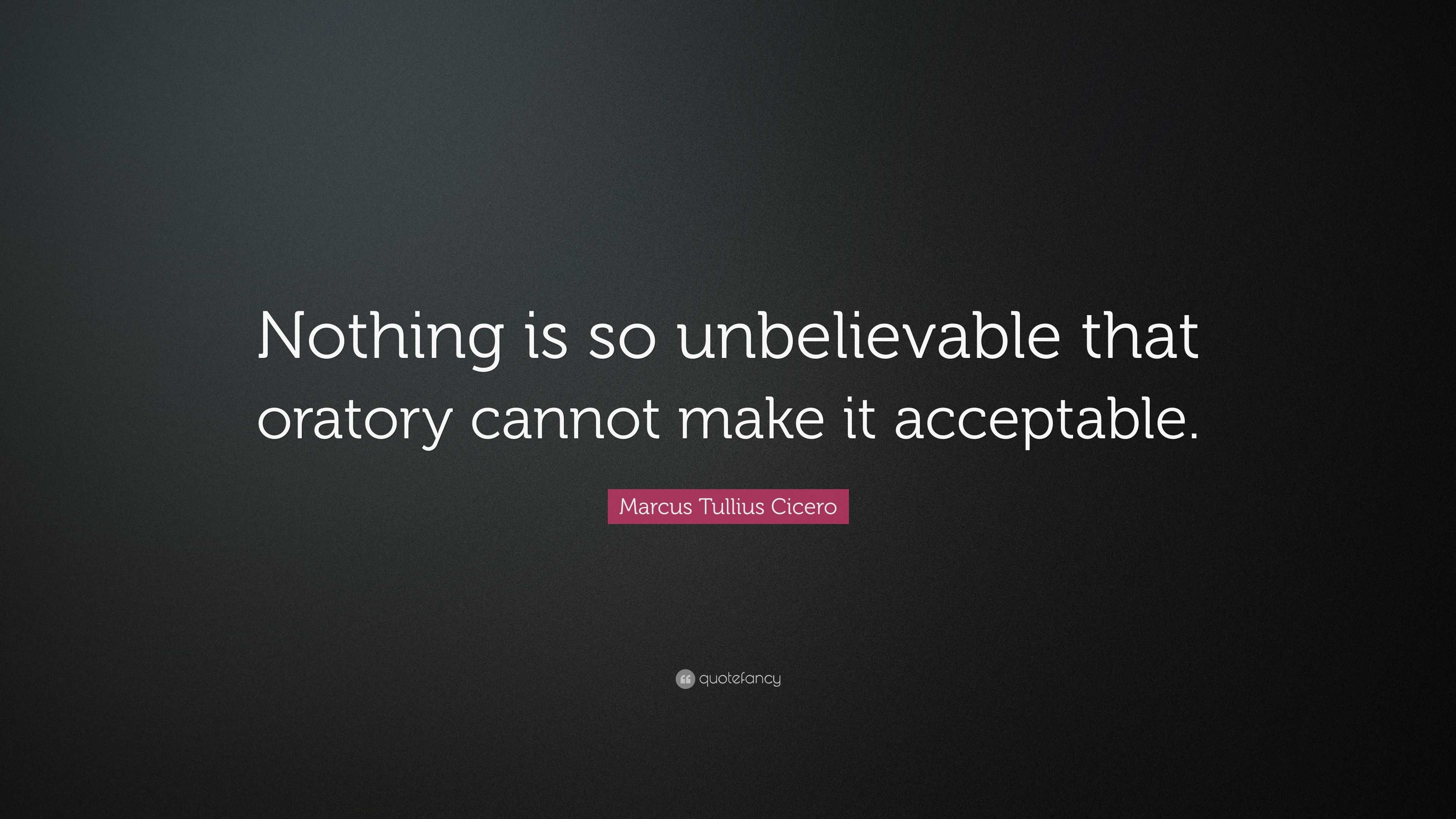 Marcus Tullius Cicero Quote: “Nothing is so unbelievable that oratory ...