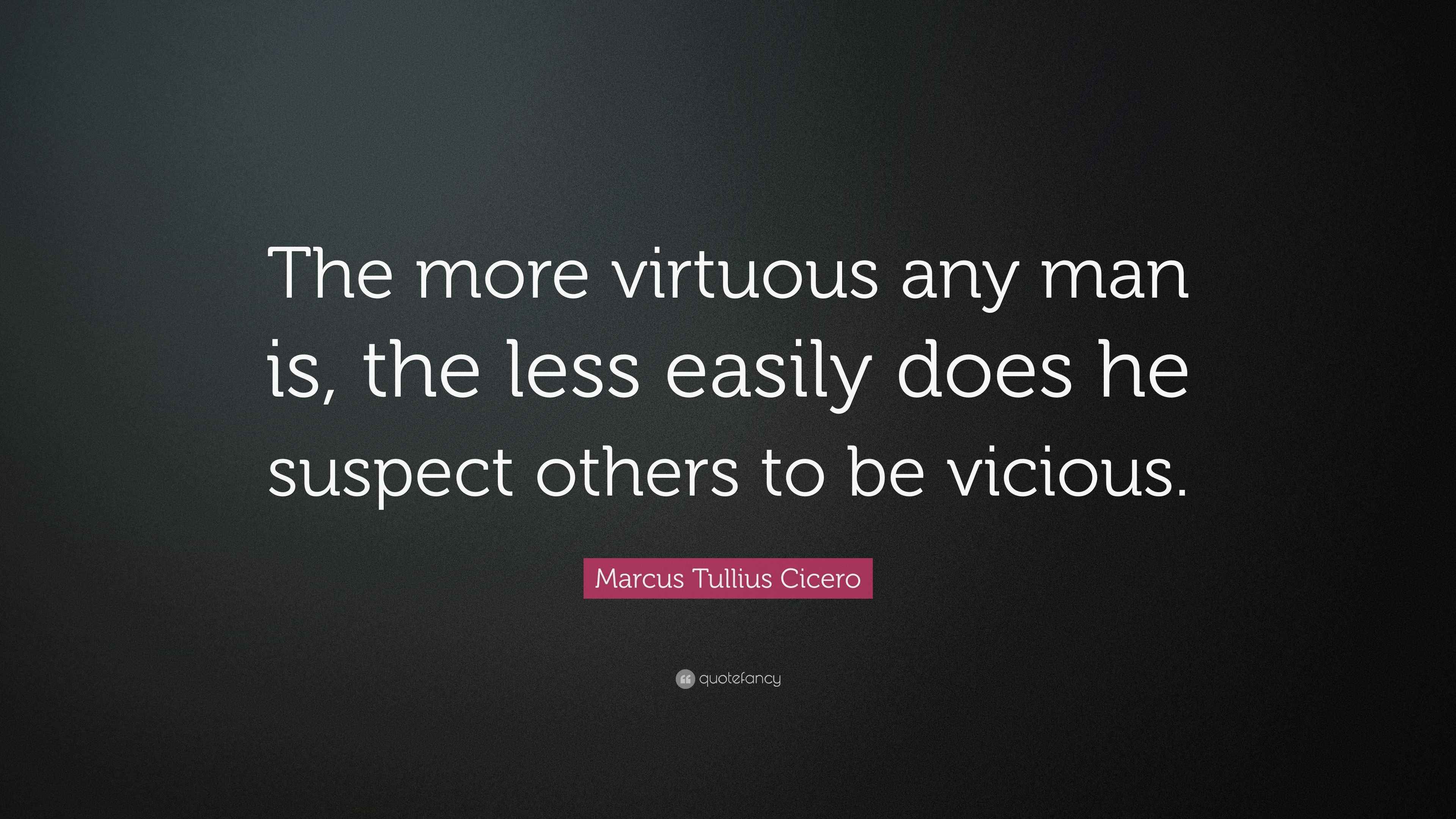 Marcus Tullius Cicero Quote: “The more virtuous any man is, the less ...