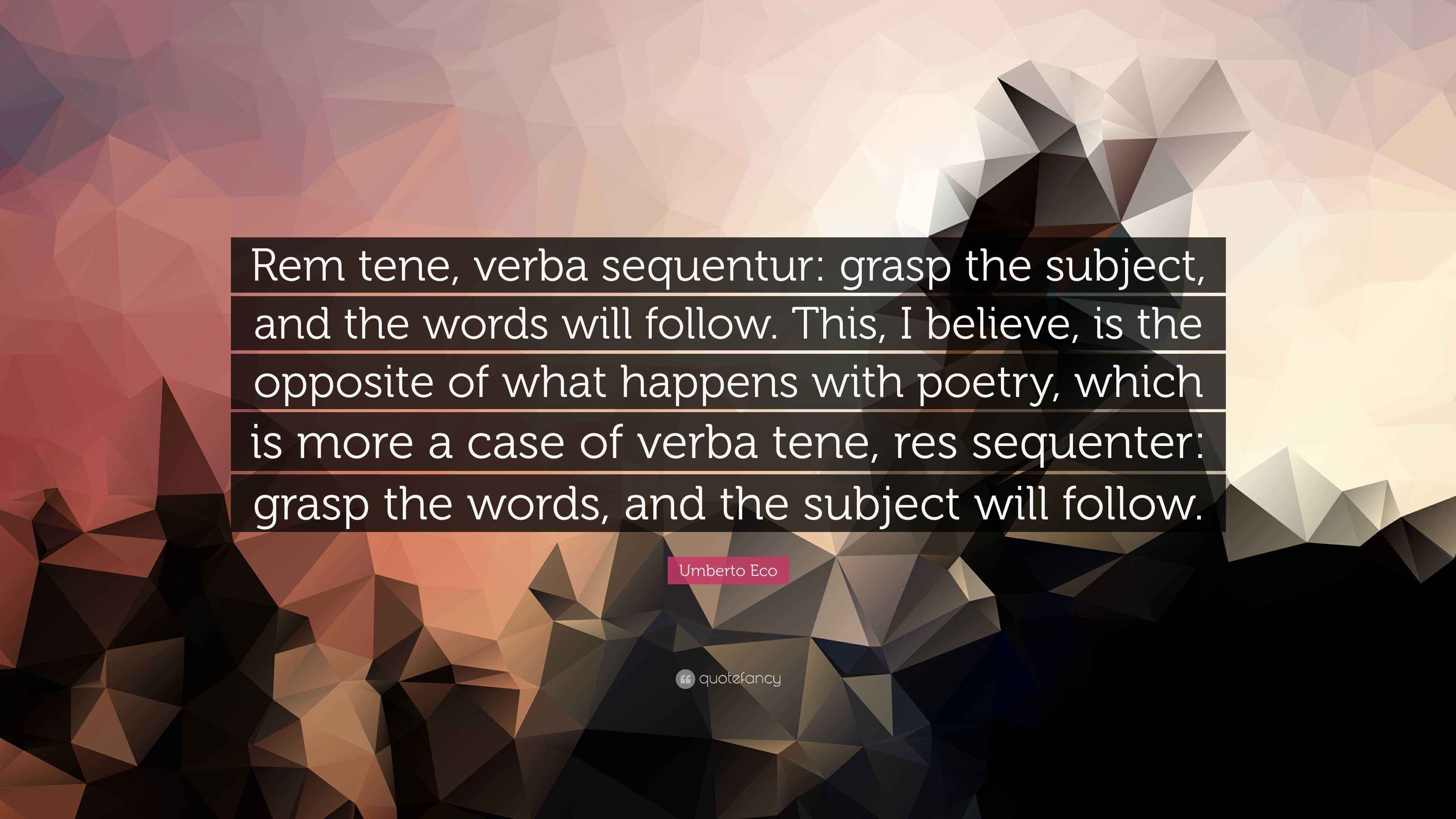 Umberto Eco Quote: “Rem tene, verba sequentur: grasp the subject, and ...