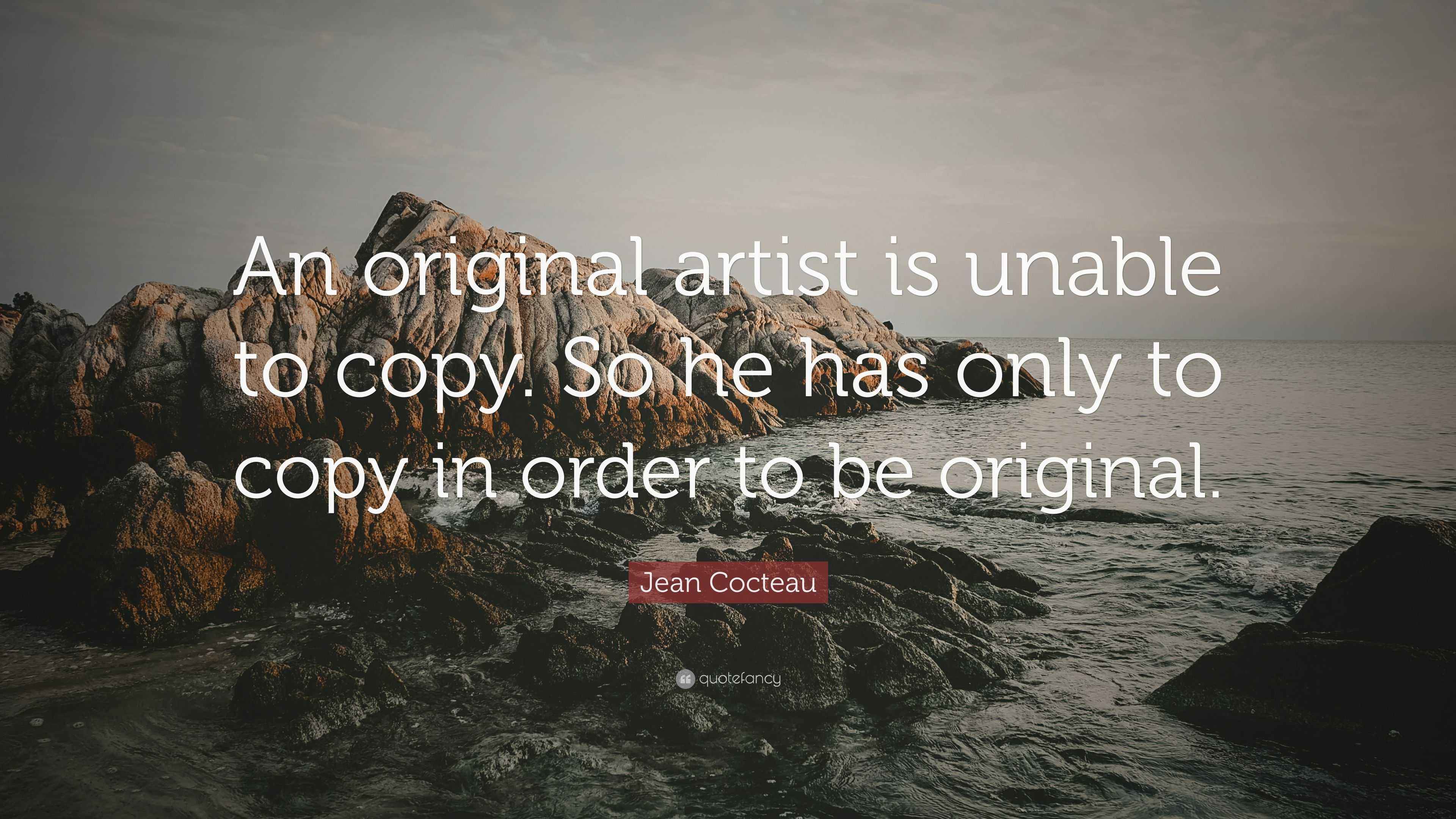 Jean Cocteau Quote: “An original artist is unable to copy. So he has ...