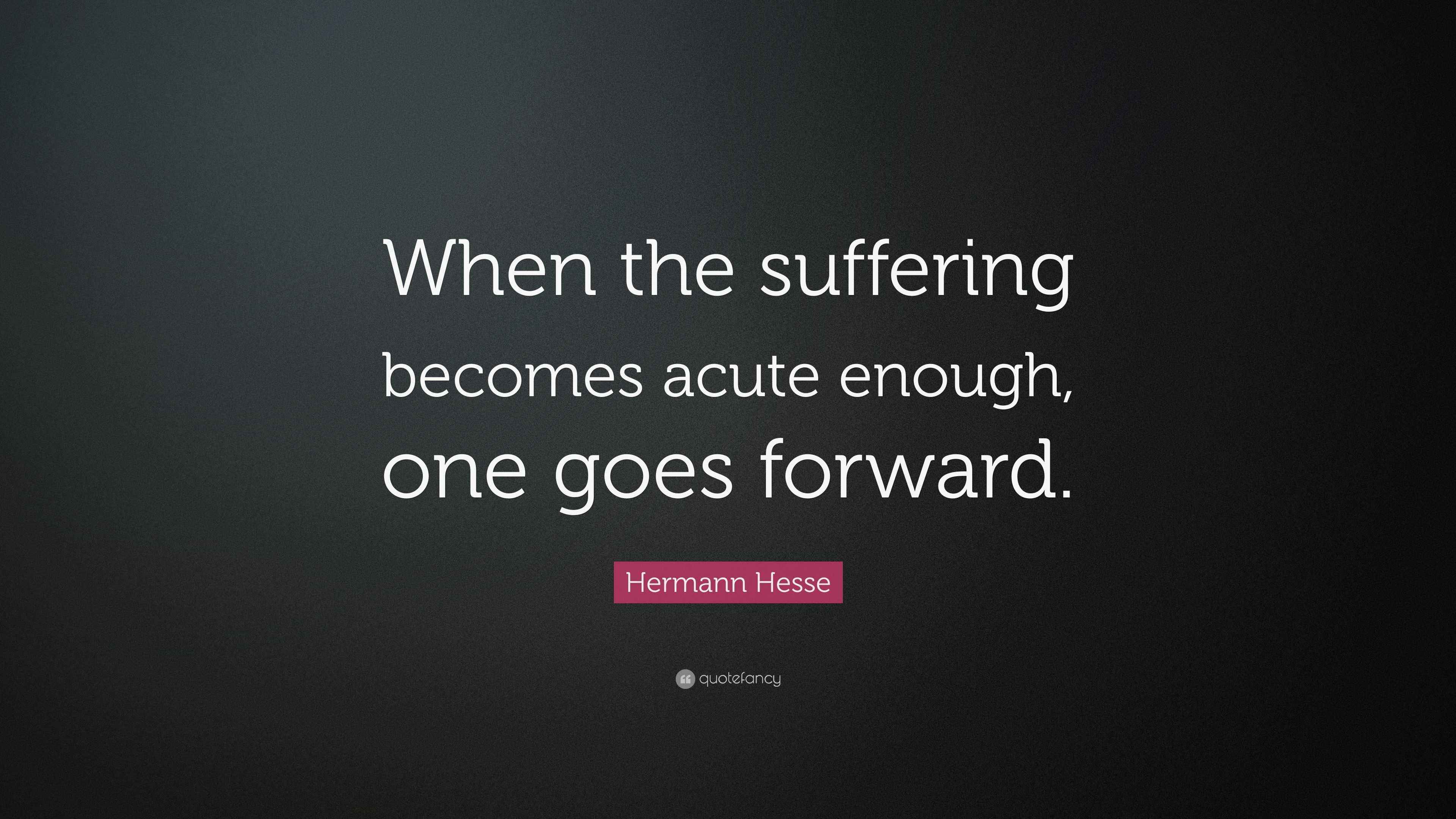 Hermann Hesse Quote: “When the suffering becomes acute enough, one goes ...
