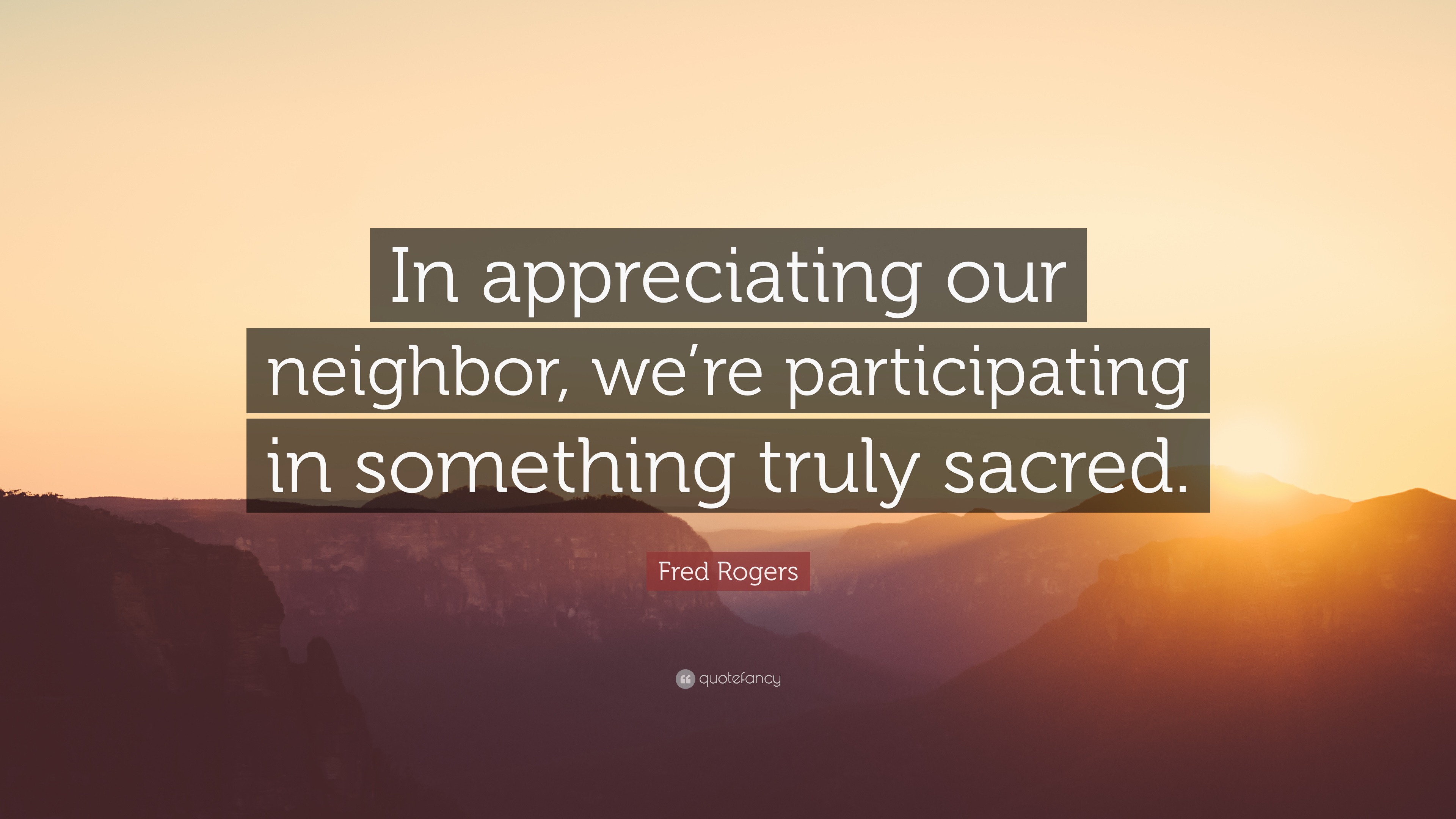Fred Rogers Quote: “In appreciating our neighbor, we’re participating ...