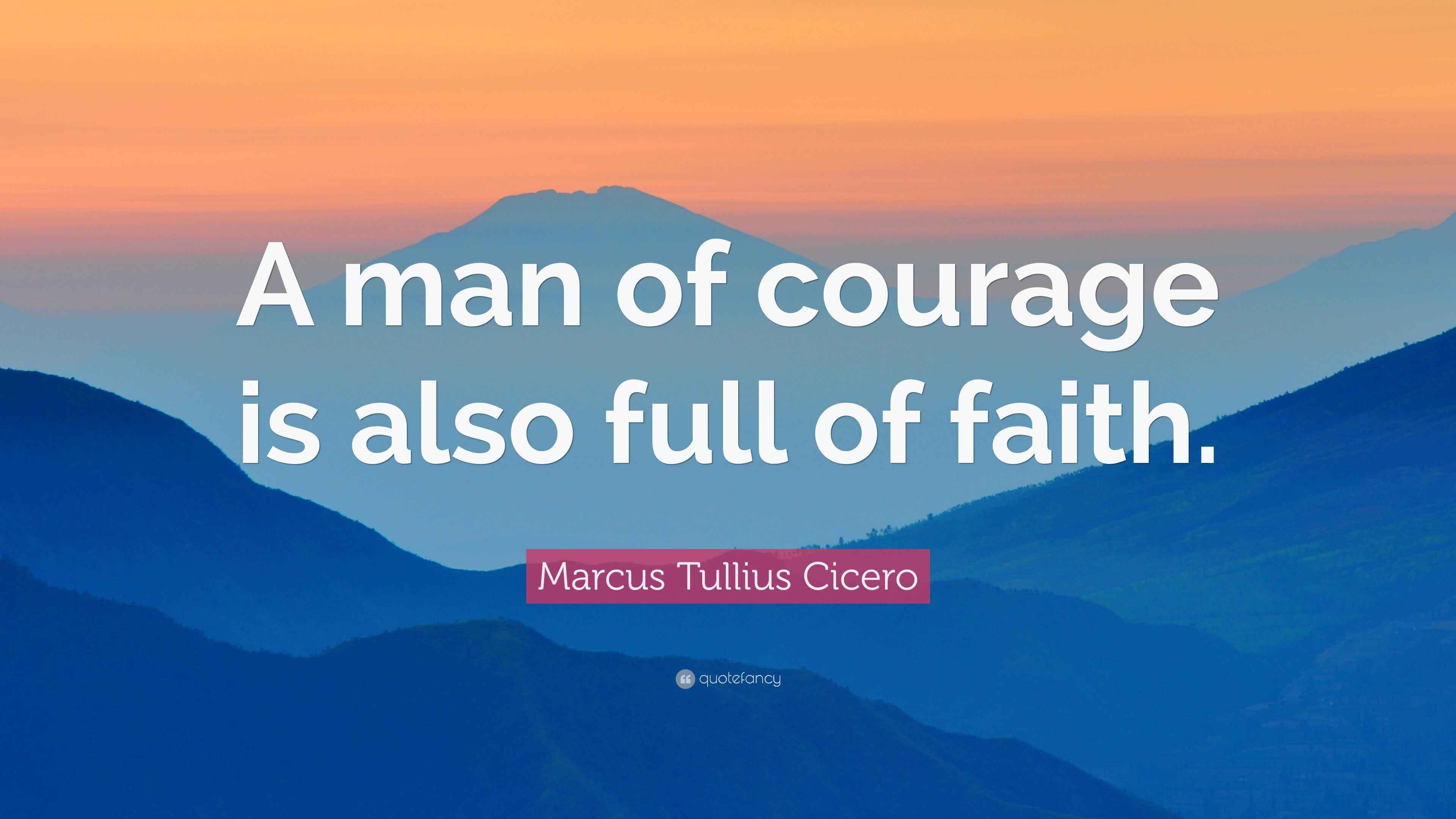 Marcus Tullius Cicero Quote: “A man of courage is also full of faith.”