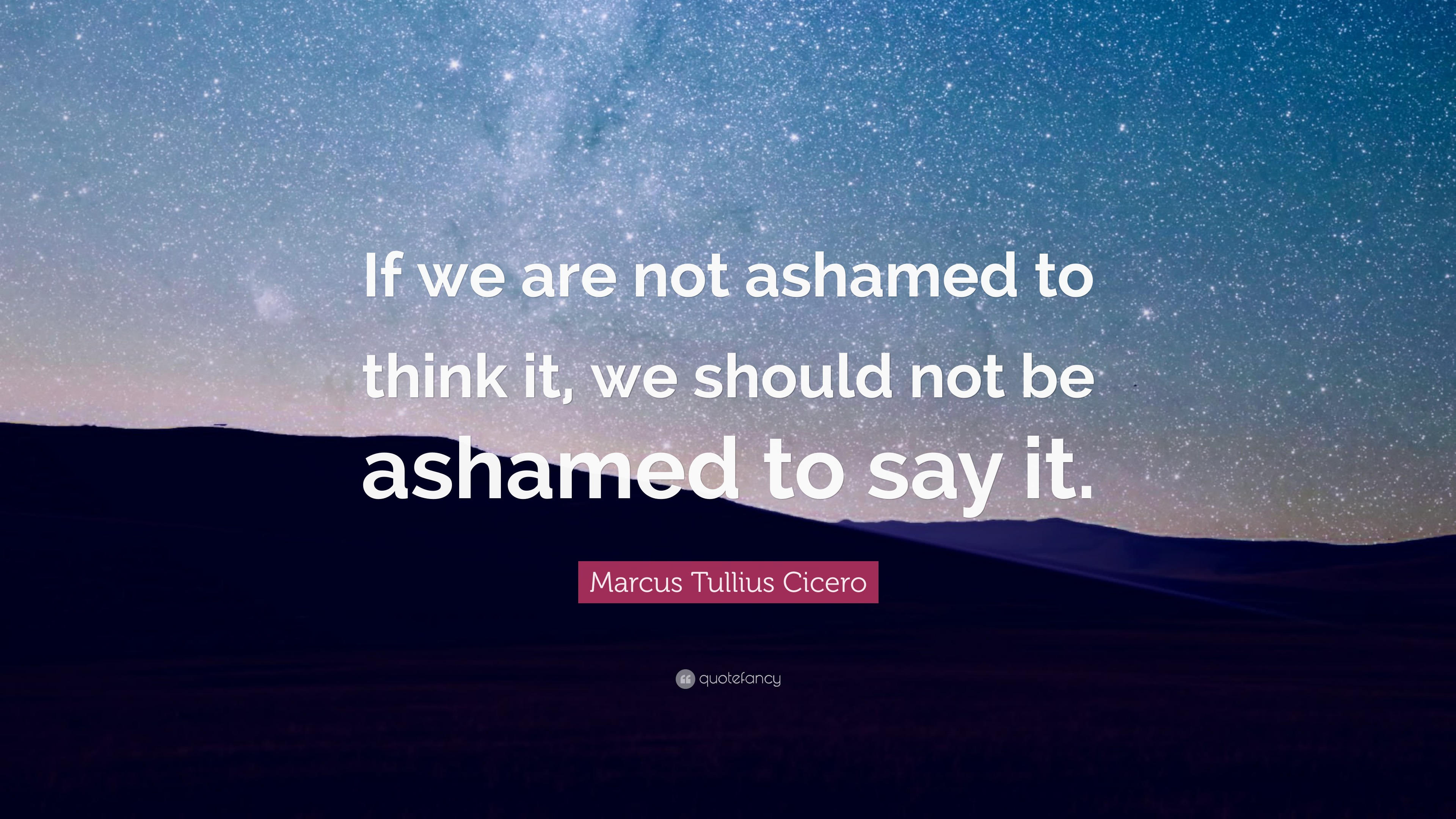 Marcus Tullius Cicero Quote: “If we are not ashamed to think it, we ...