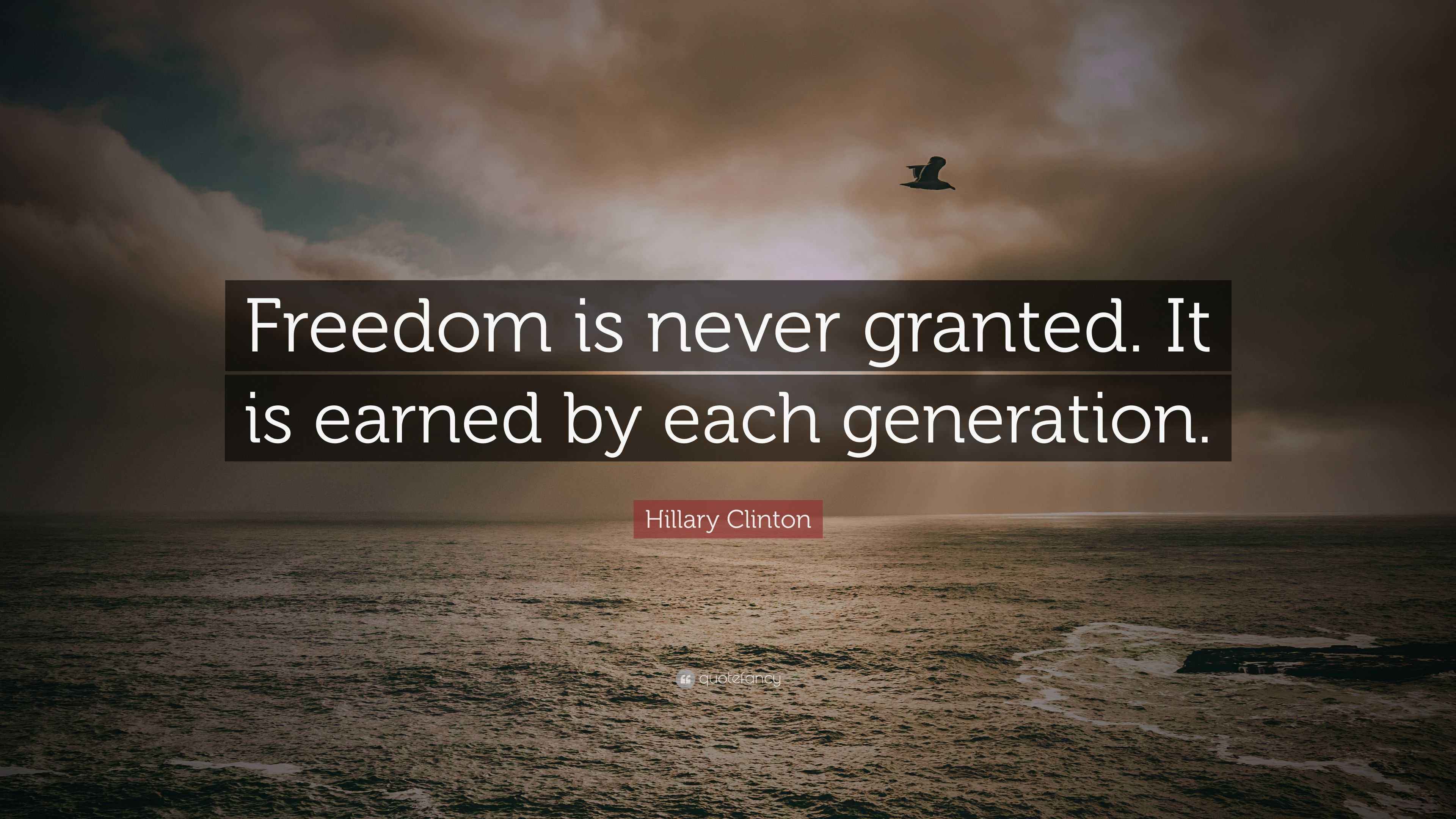 Hillary Clinton Quote: “Freedom is never granted. It is earned by each ...