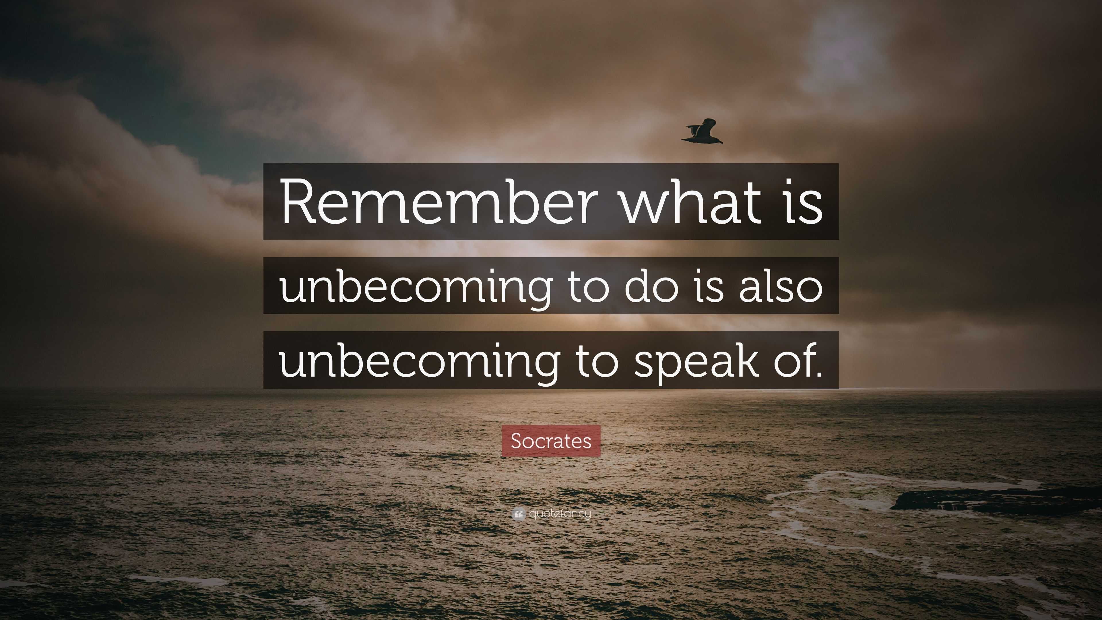 Socrates Quote: “Remember what is unbecoming to do is also unbecoming ...