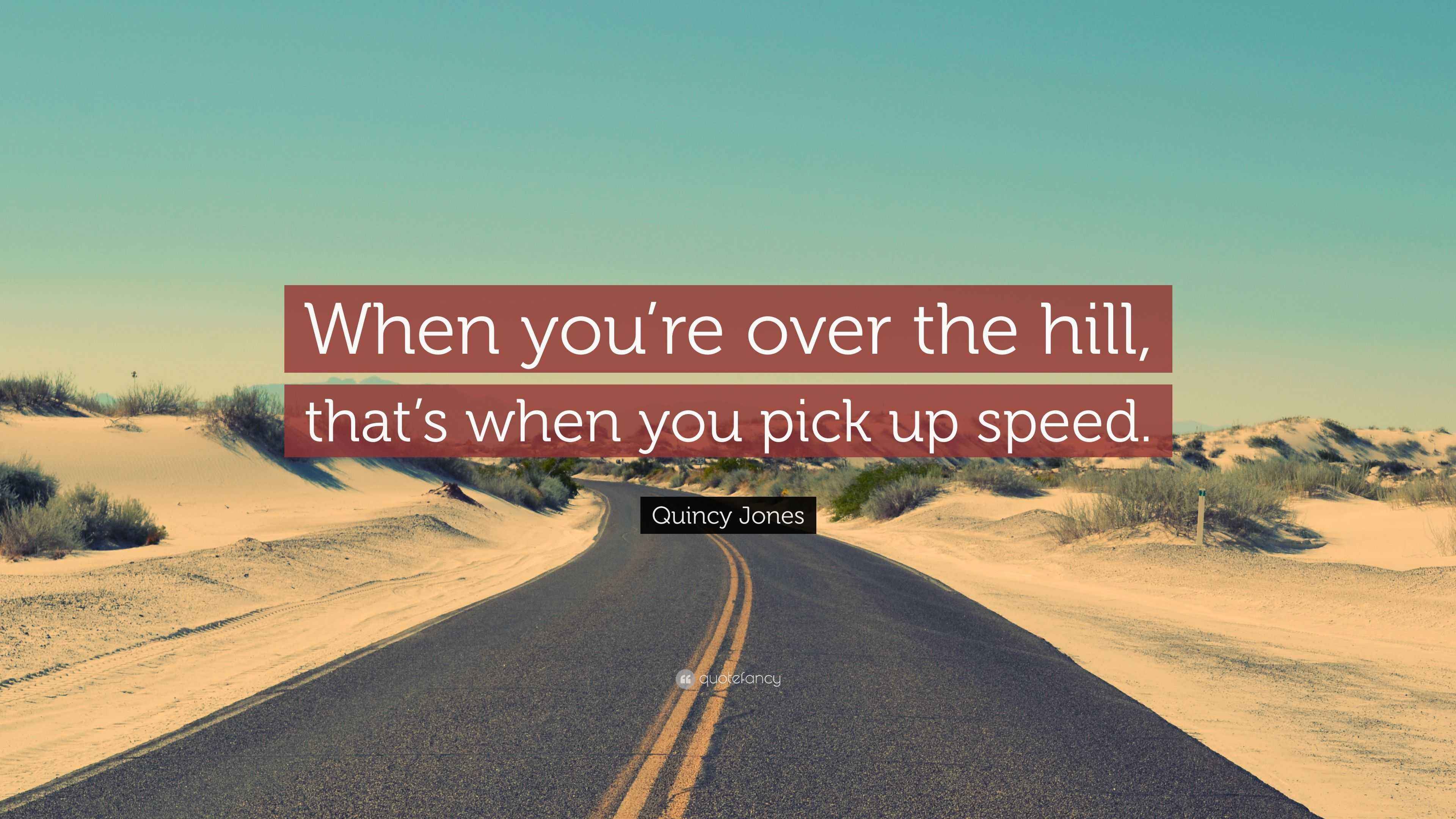 Quincy Jones Quote: “When you’re over the hill, that’s when you pick up ...