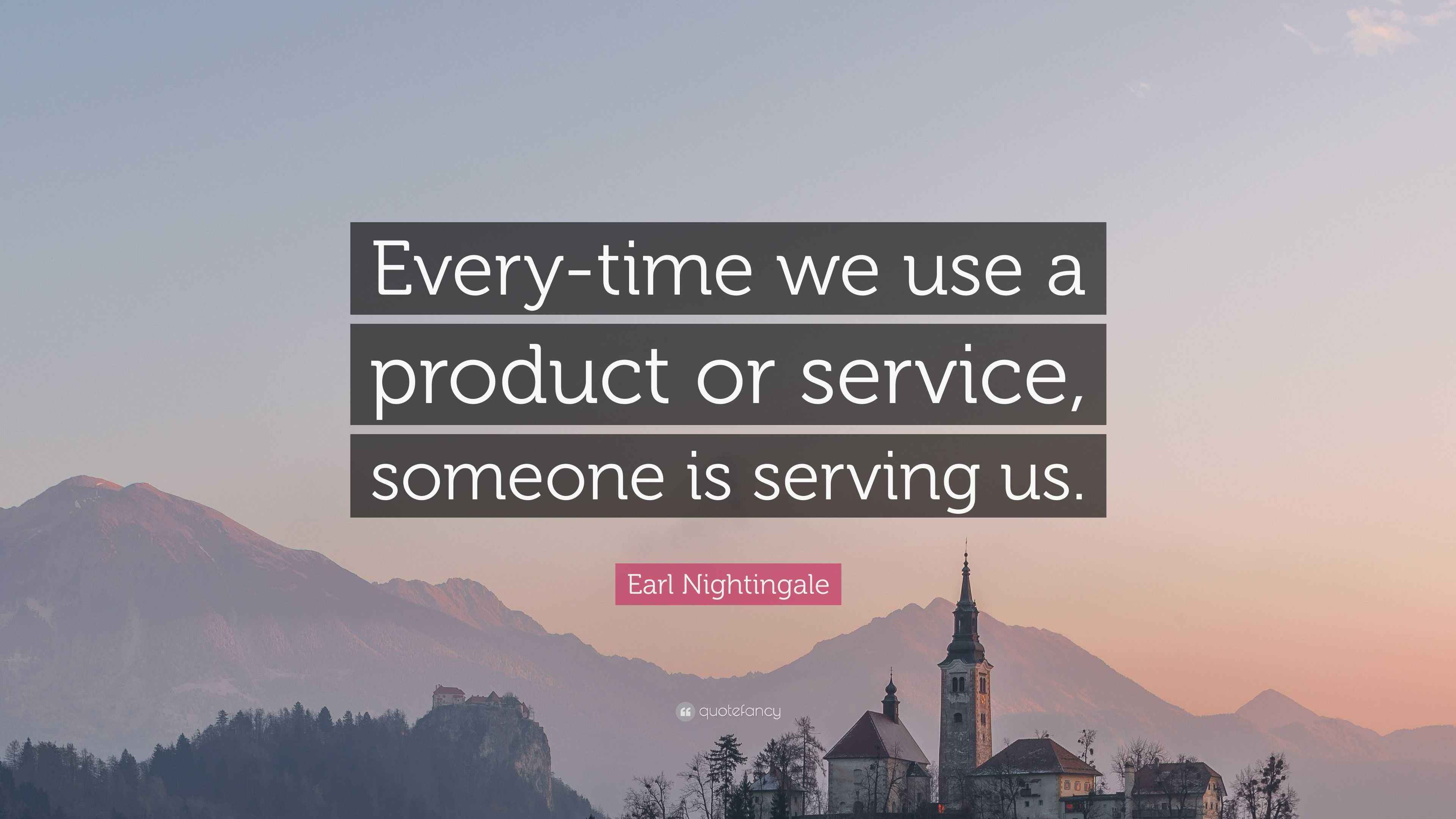 Earl Nightingale Quote: “Every-time we use a product or service ...