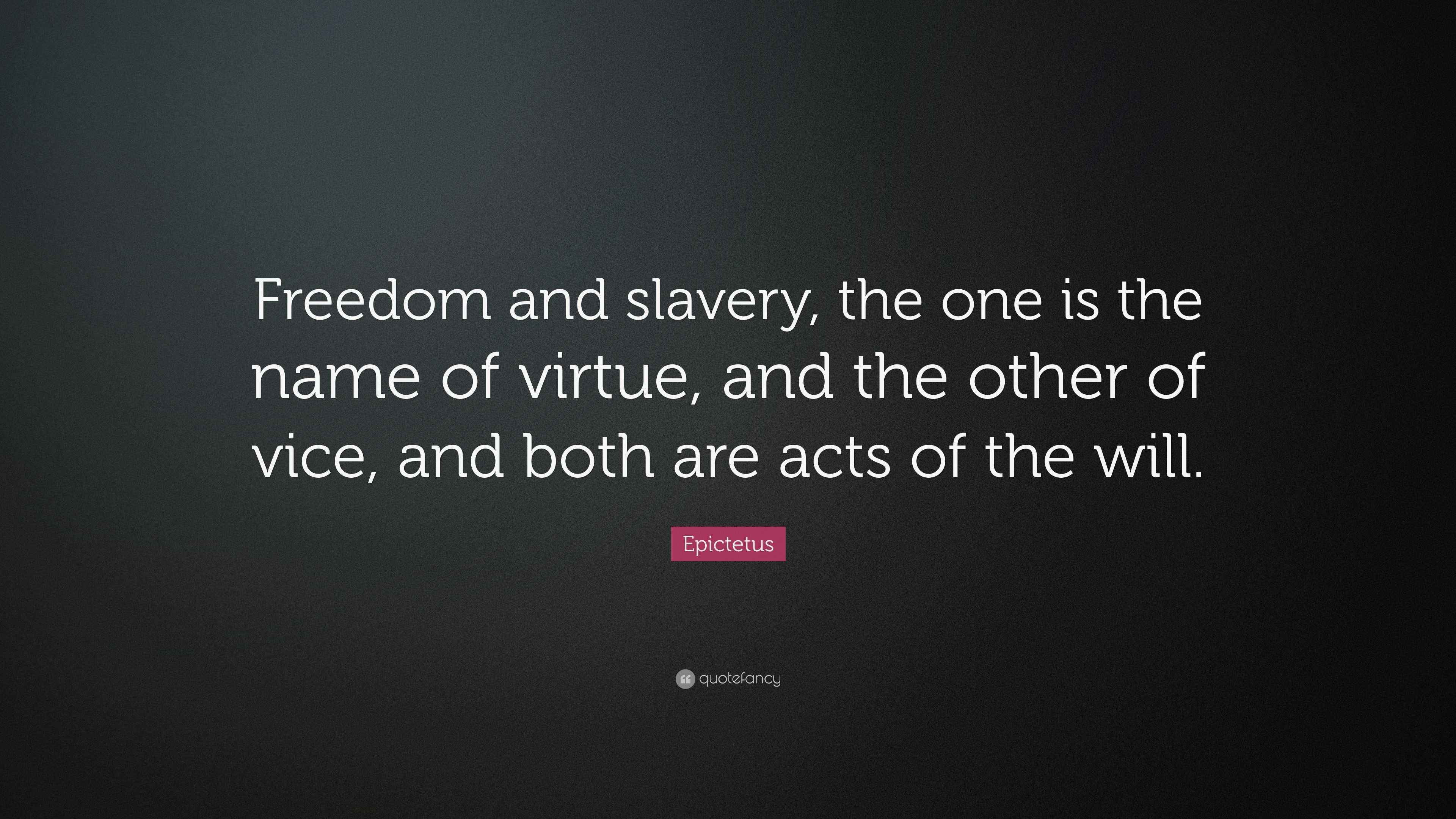 Epictetus Quote: “Freedom and slavery, the one is the name of virtue ...