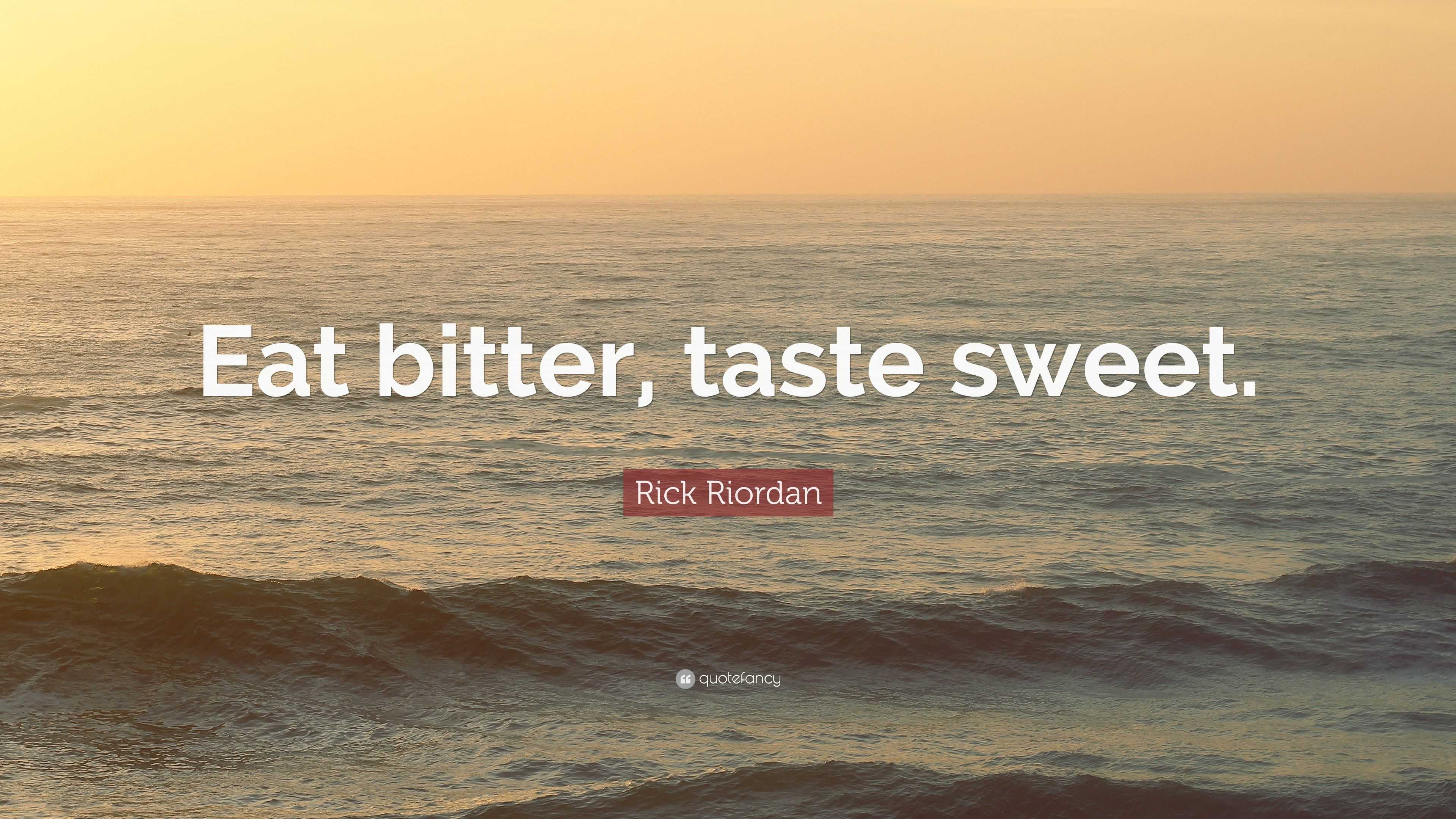 Rick Riordan Quote: “Eat bitter, taste sweet.”