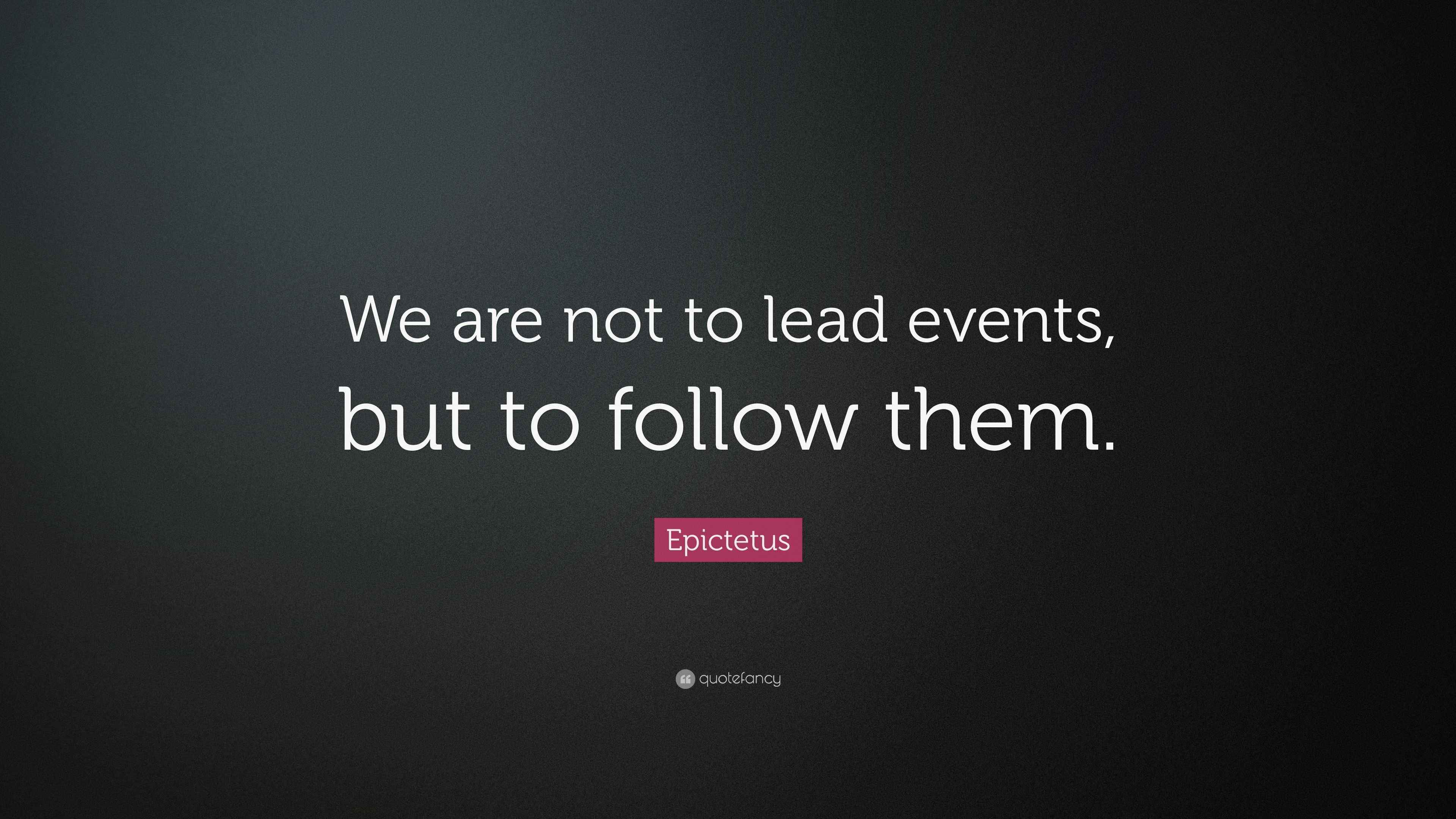 Epictetus Quote: “We are not to lead events, but to follow them.”