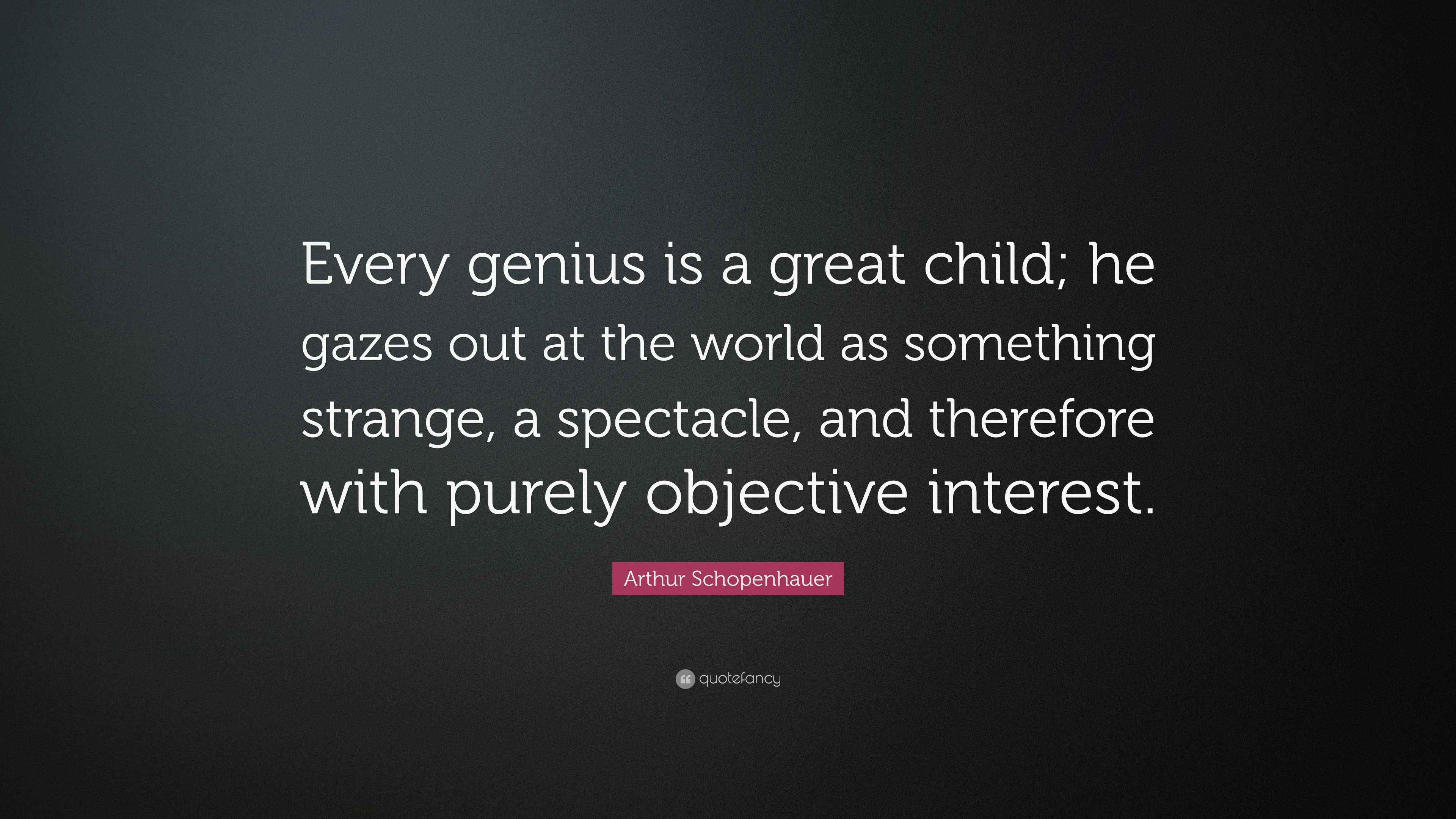 Arthur Schopenhauer Quote: “Every genius is a great child; he gazes out ...